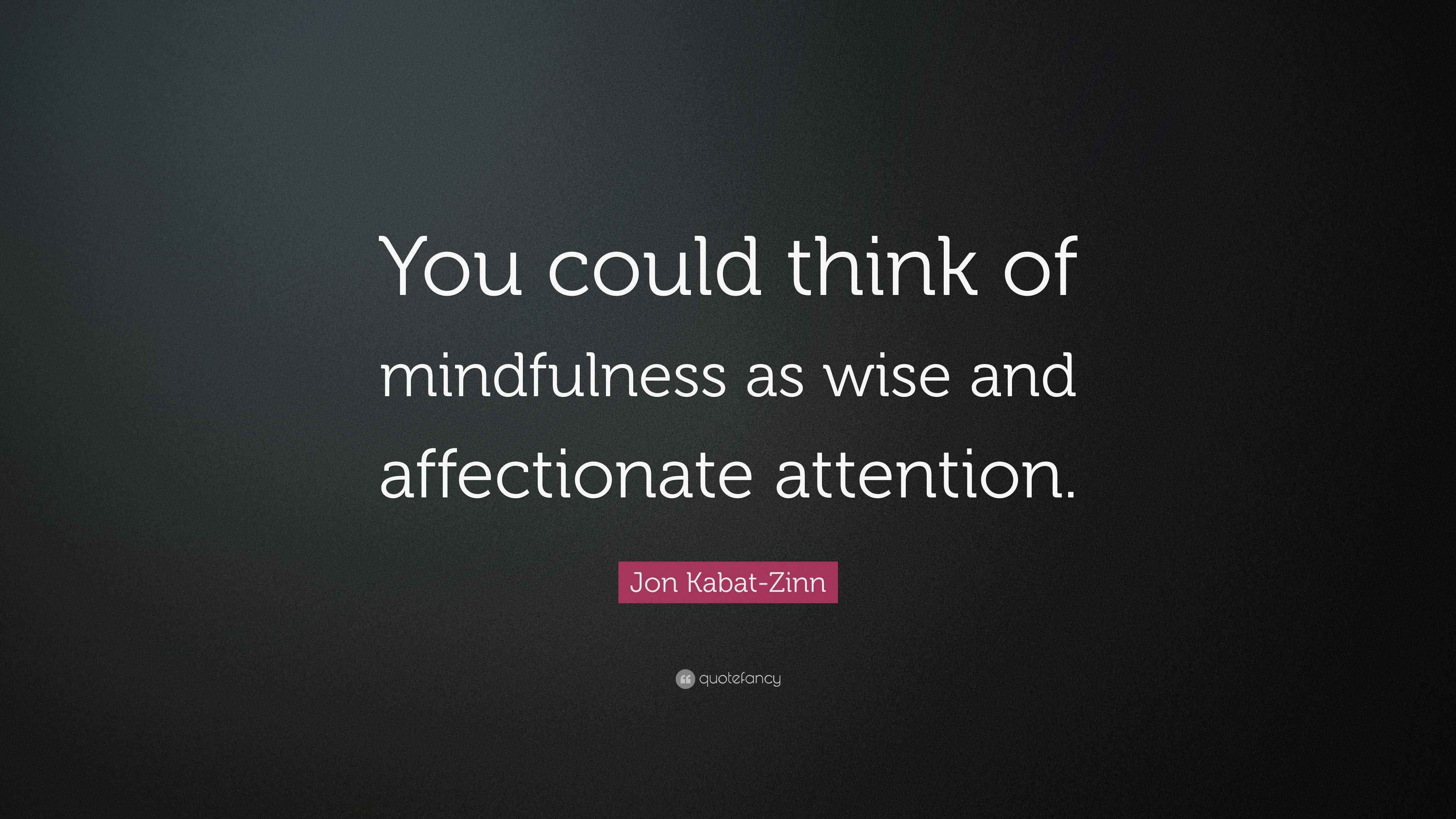 Jon Kabat-Zinn Quote: “You could think of mindfulness as wise and ...