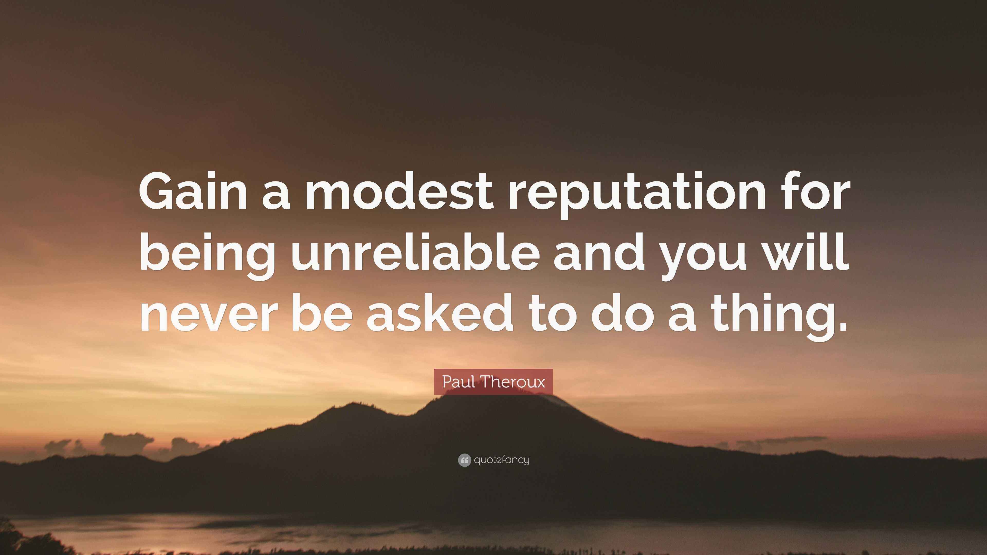 Paul Theroux Quote: “Gain a modest reputation for being unreliable and ...