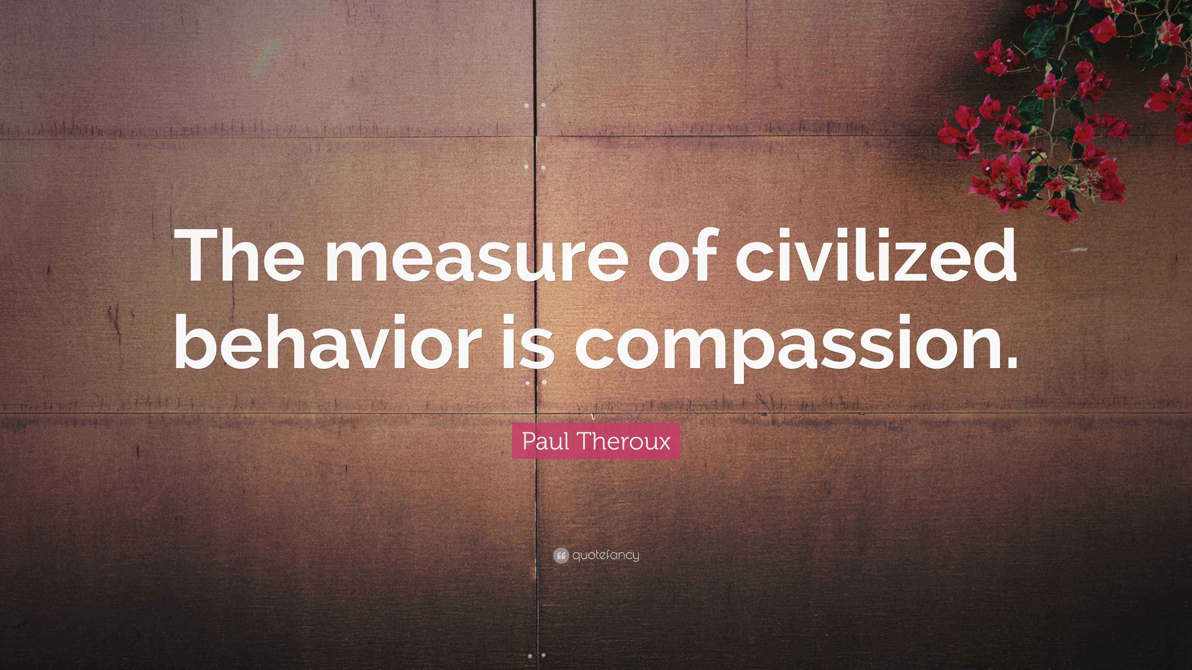 Paul Theroux Quote: “The measure of civilized behavior is compassion.”