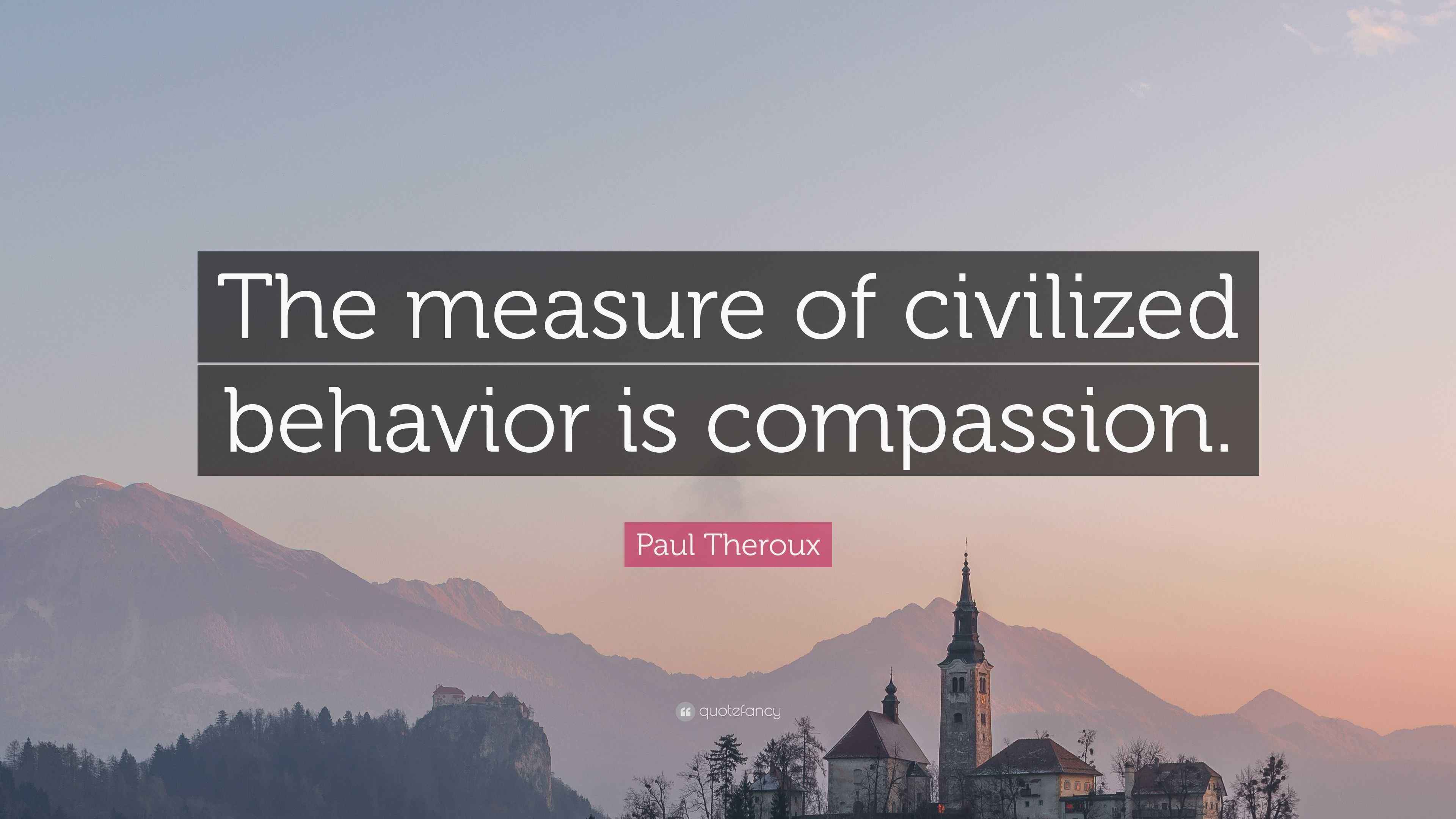 Paul Theroux Quote: “The measure of civilized behavior is compassion.”