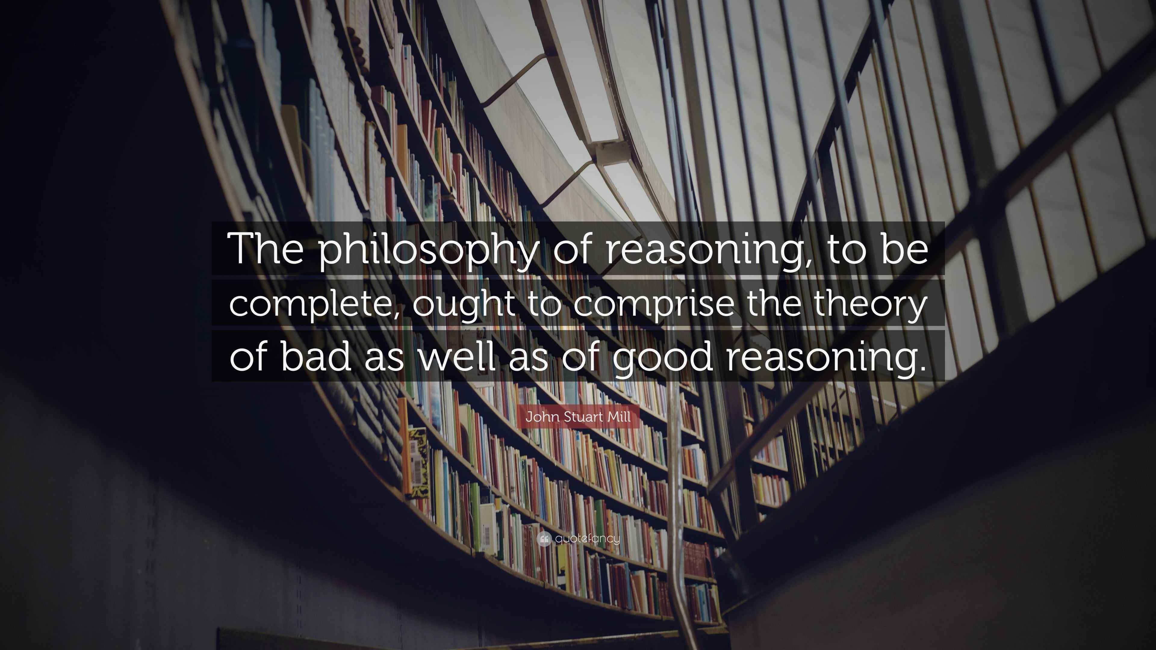 John Stuart Mill Quote: “The philosophy of reasoning, to be complete ...