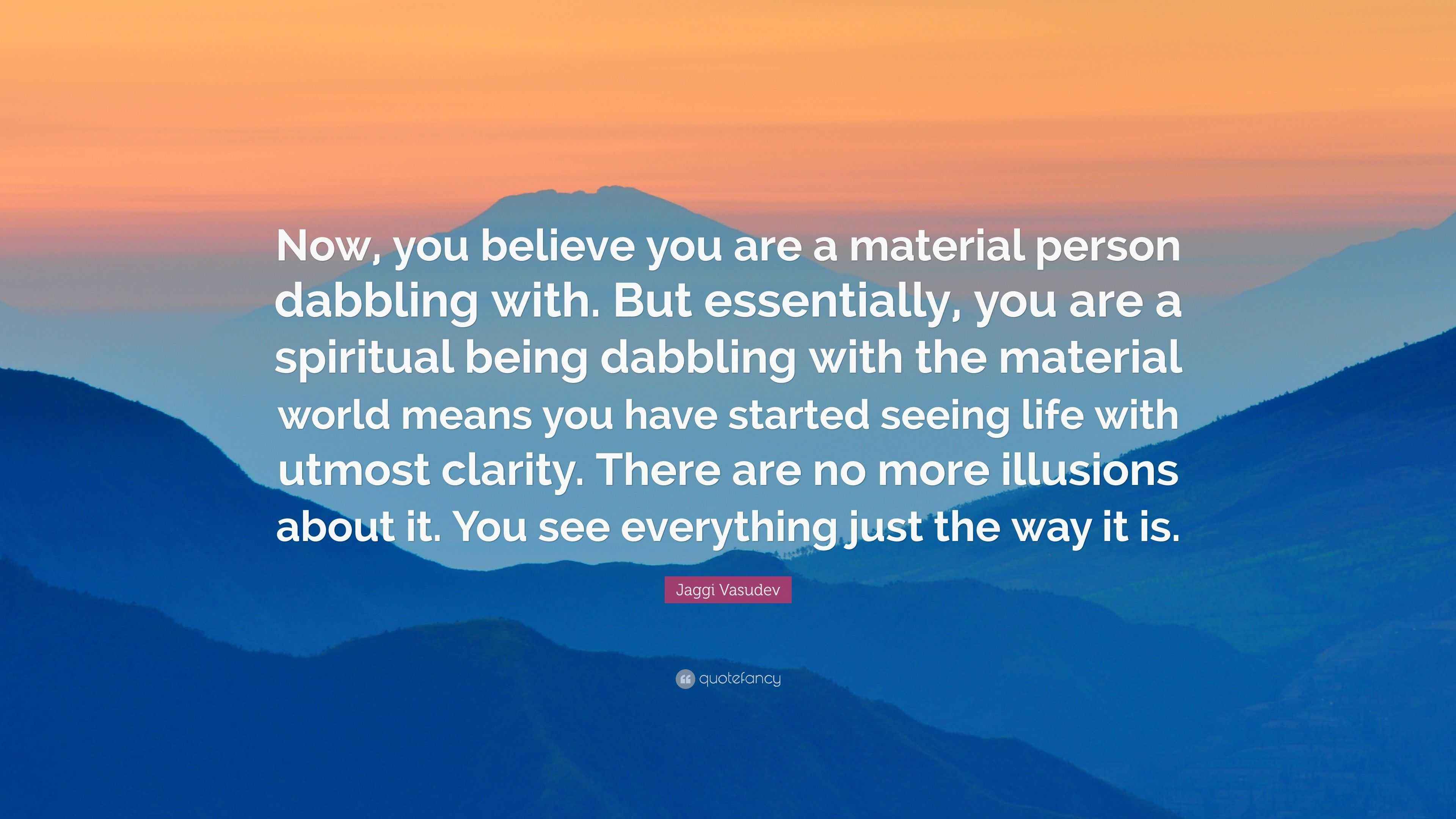 Jaggi Vasudev Quote: “Now, you believe you are a material person ...