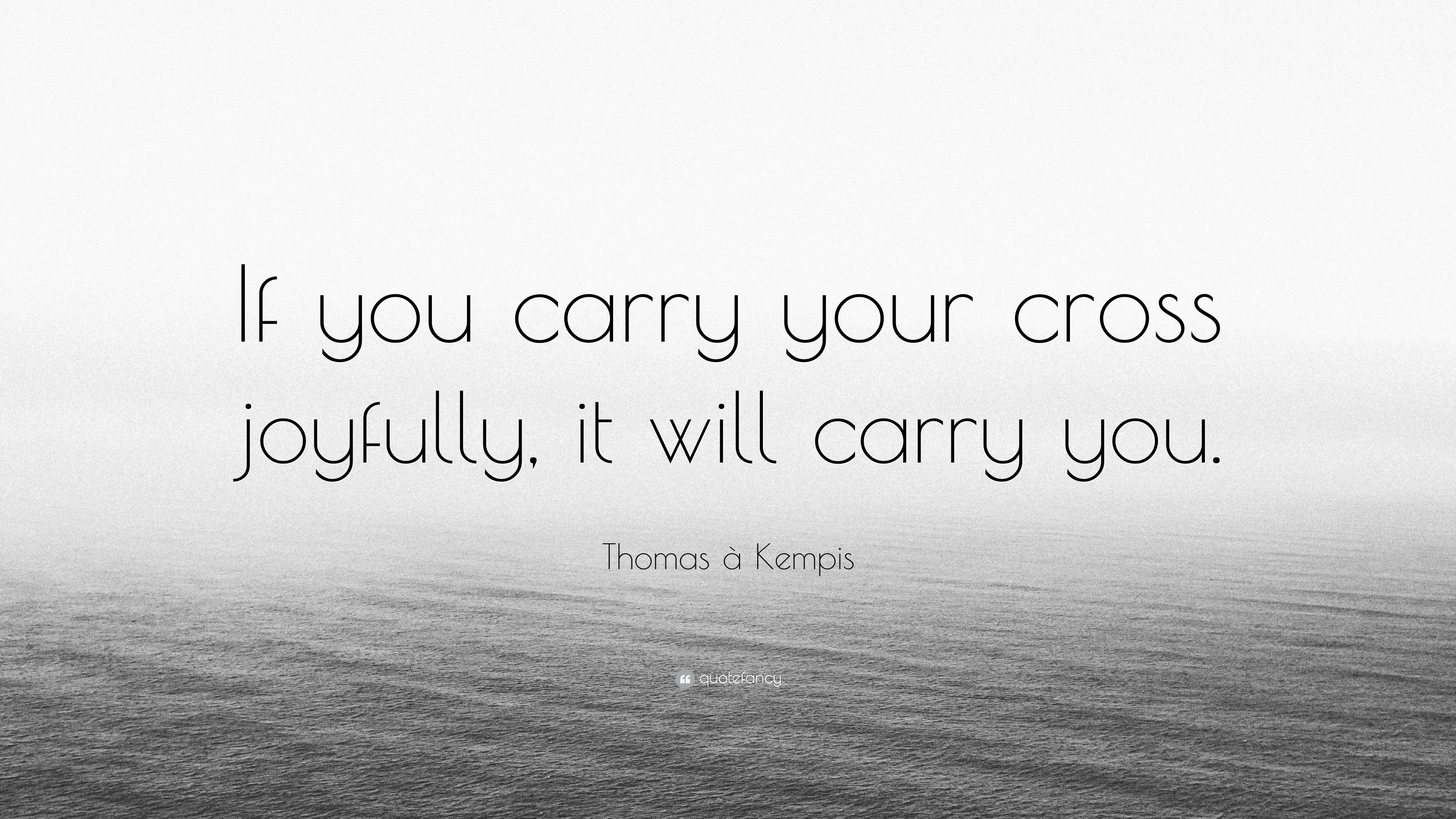 Thomas à Kempis Quote: “If you carry your cross joyfully, it will carry ...
