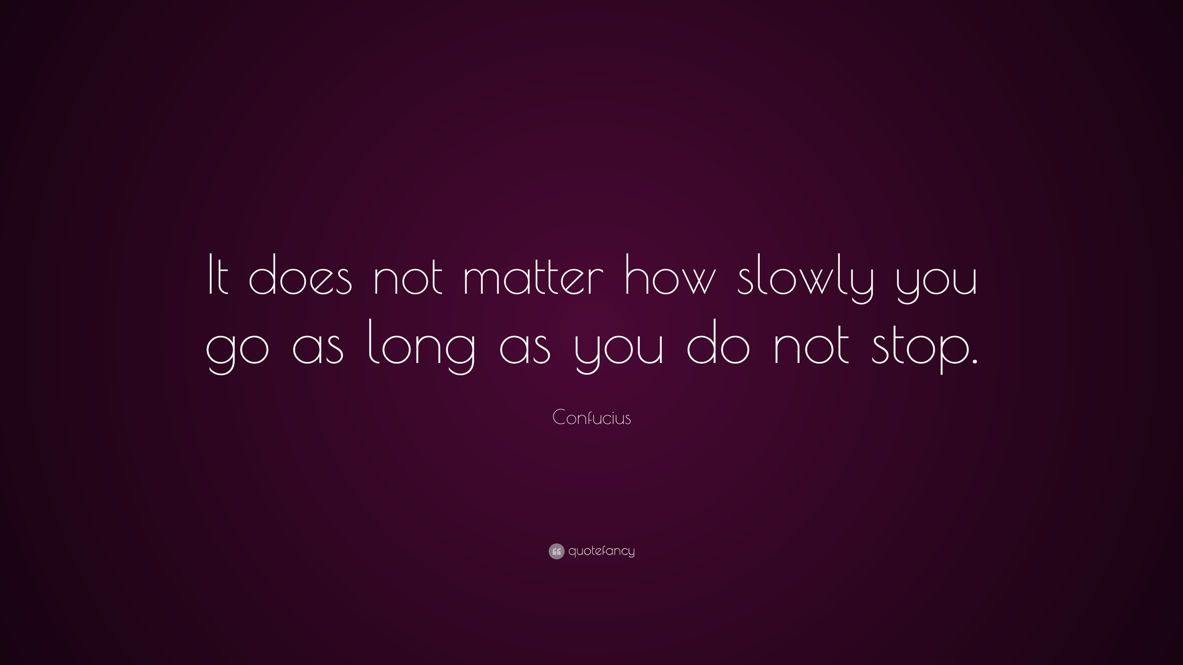 Confucius Quote: “It does not matter how slowly you go as long as you ...