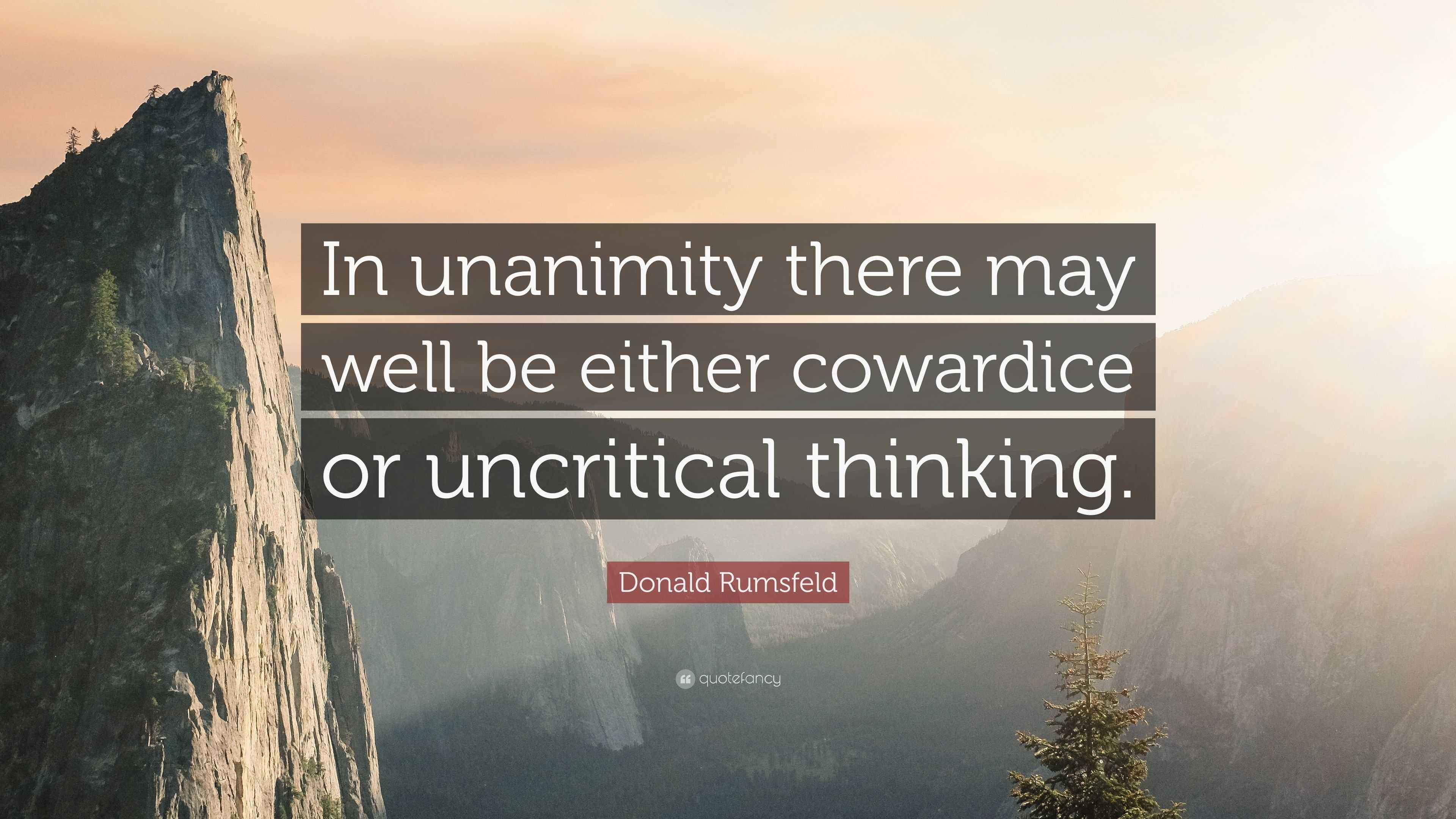 Donald Rumsfeld Quote: “In unanimity there may well be either cowardice ...