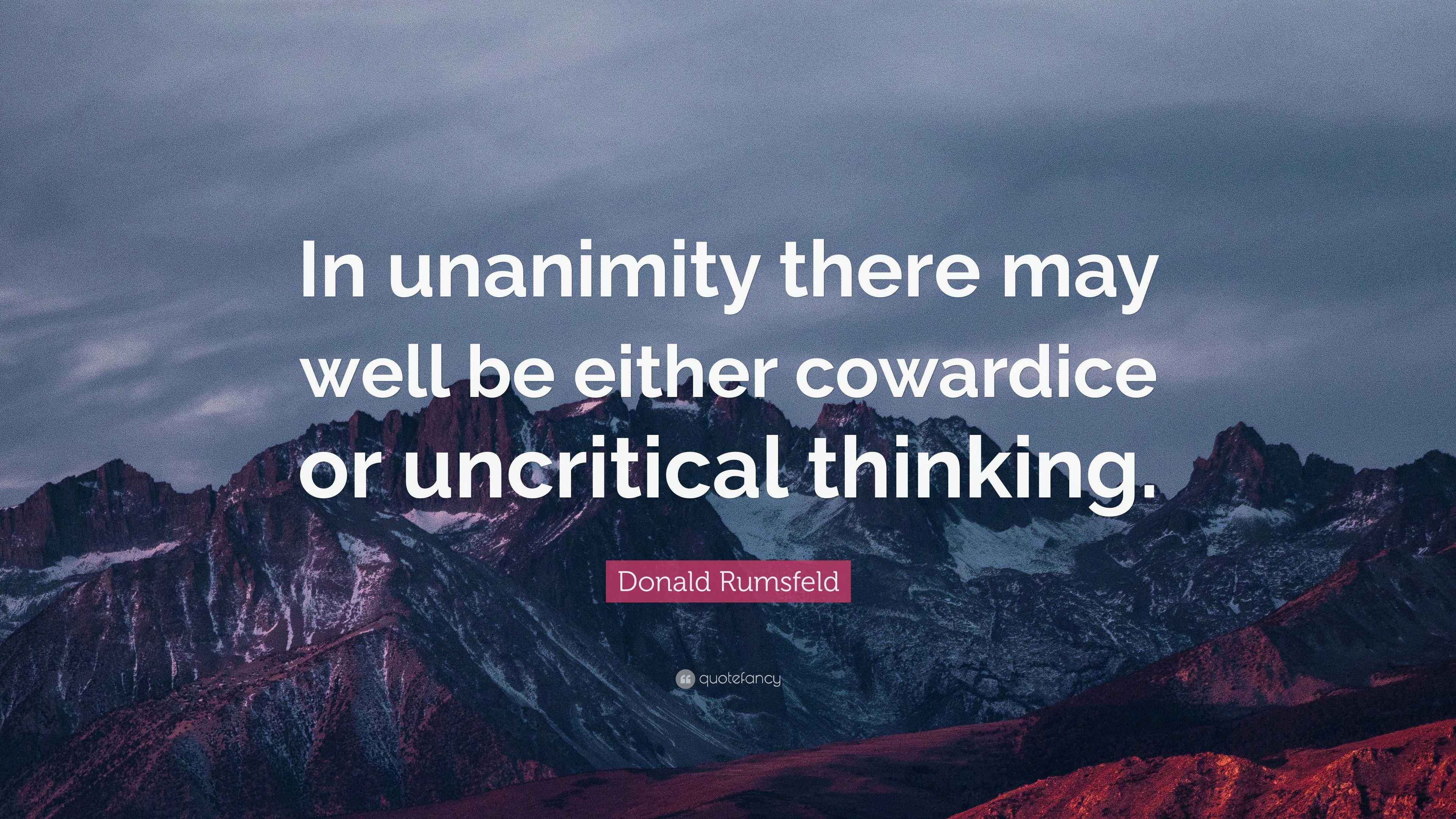 Donald Rumsfeld Quote: “In unanimity there may well be either cowardice ...