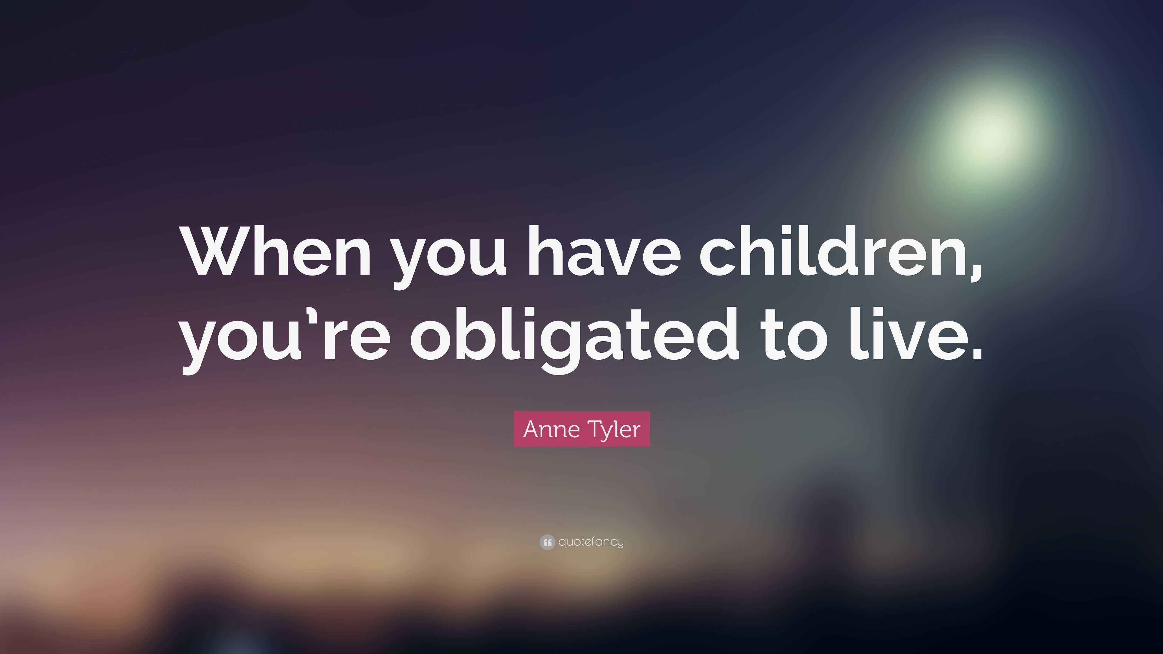 Anne Tyler Quote: “When you have children, you’re obligated to live.”