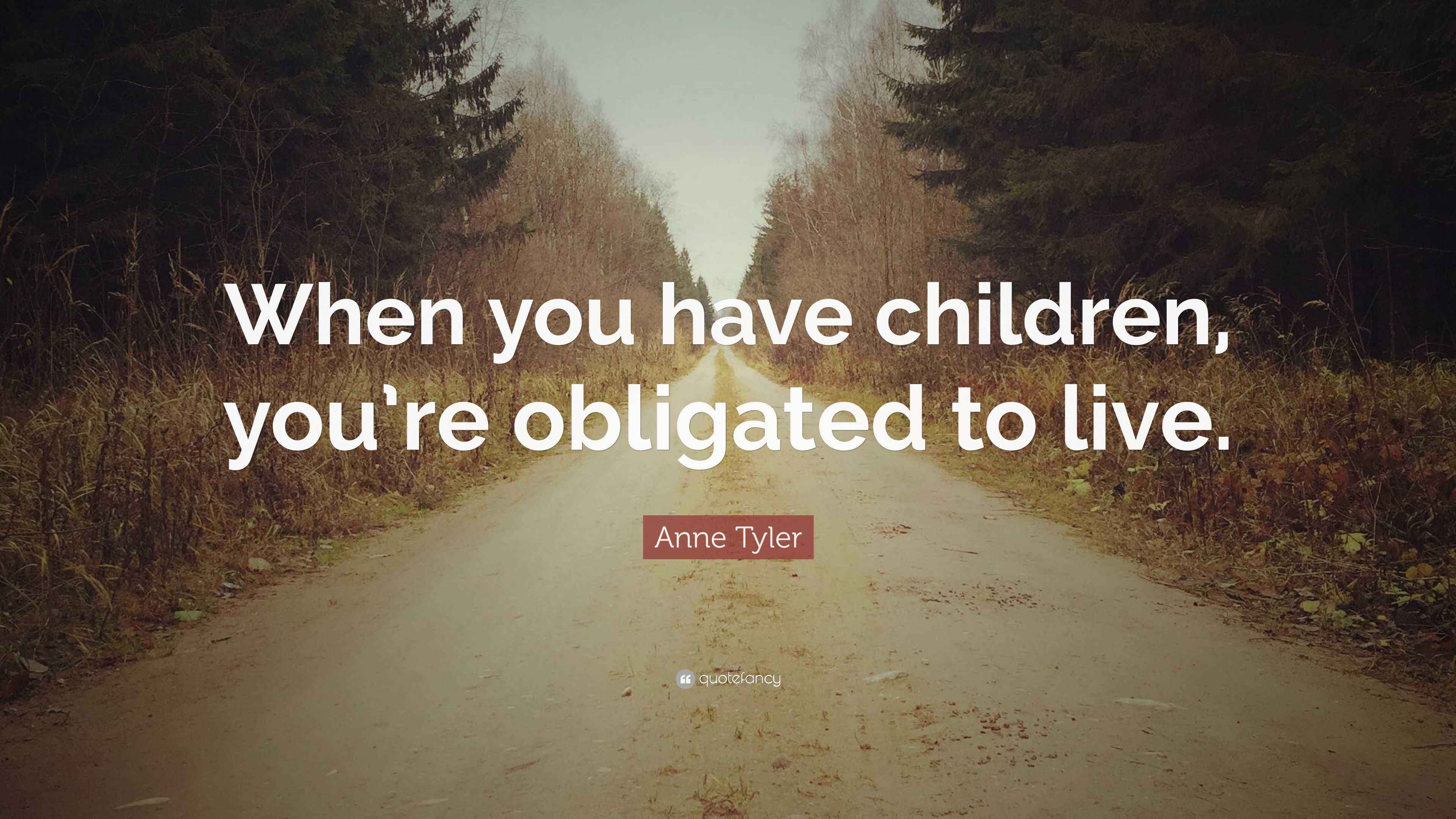 Anne Tyler Quote: “When you have children, you’re obligated to live.”
