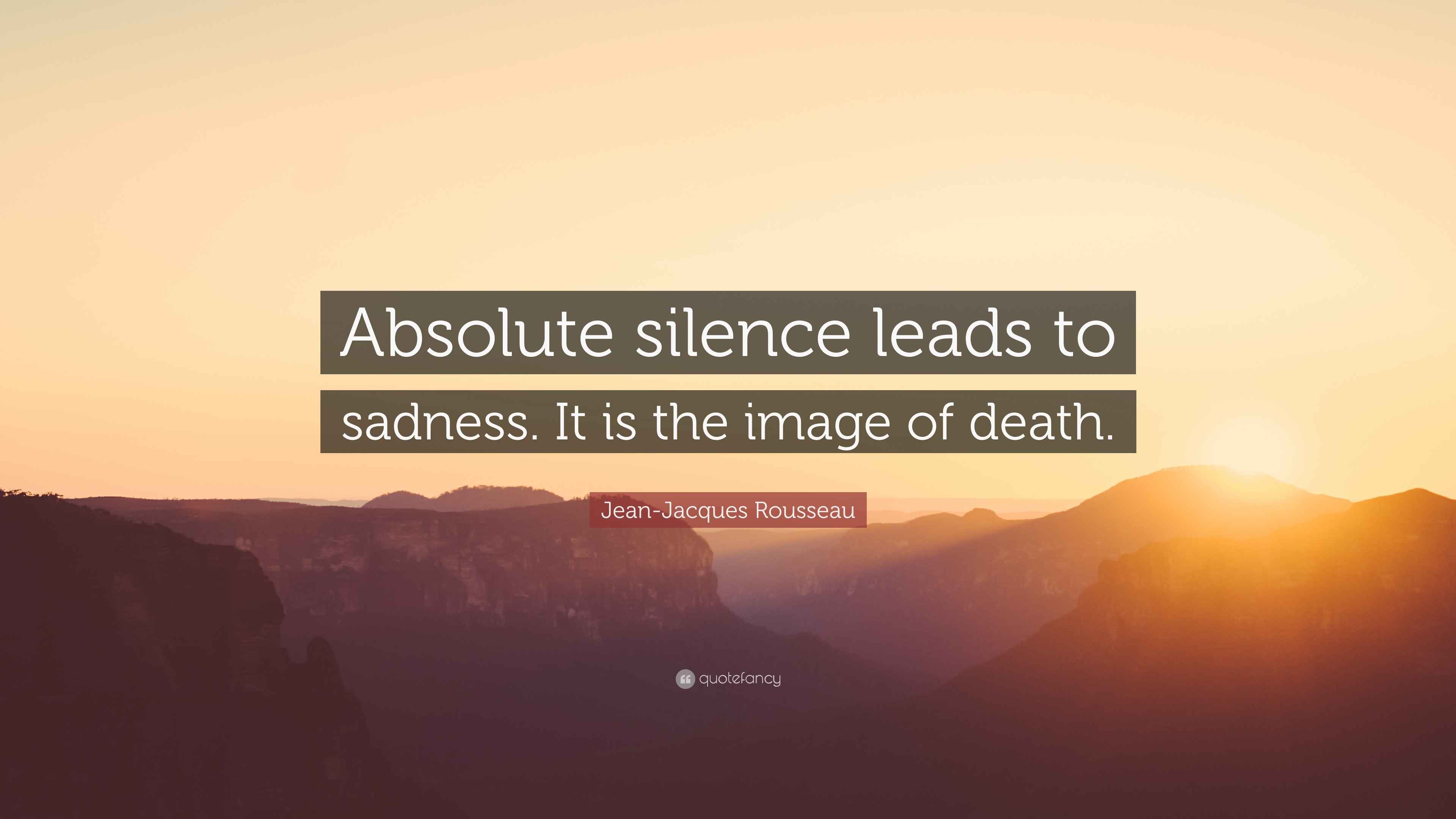 Jean-Jacques Rousseau Quote: “Absolute silence leads to sadness. It is ...
