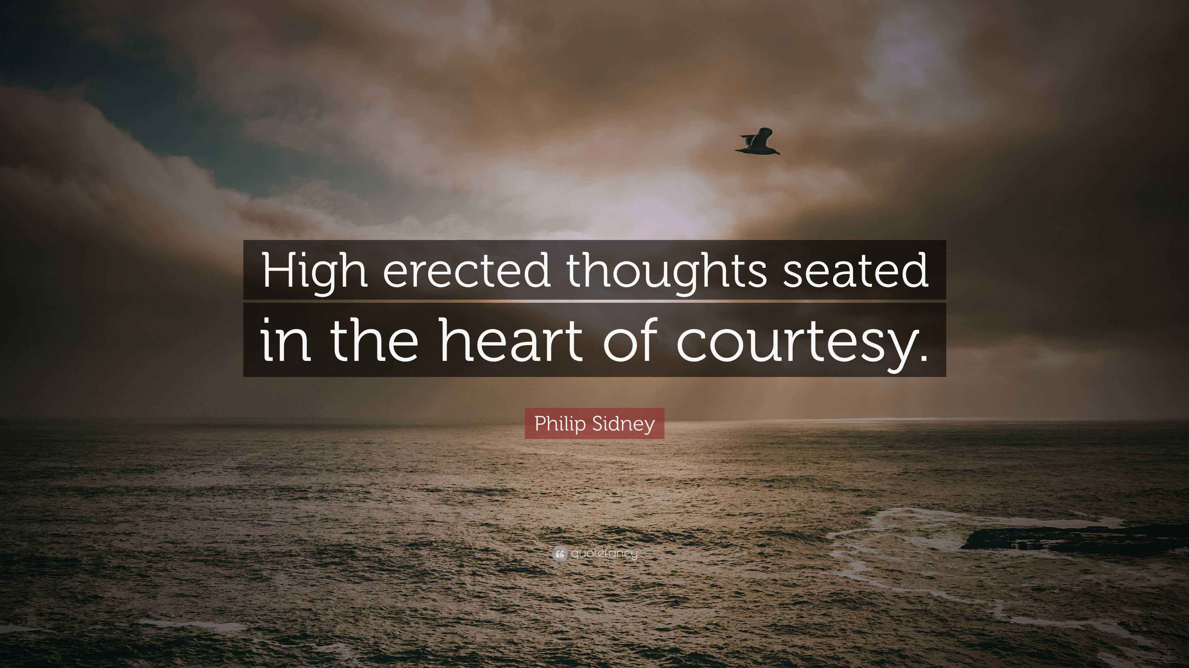 Philip Sidney Quote: “High erected thoughts seated in the heart of ...