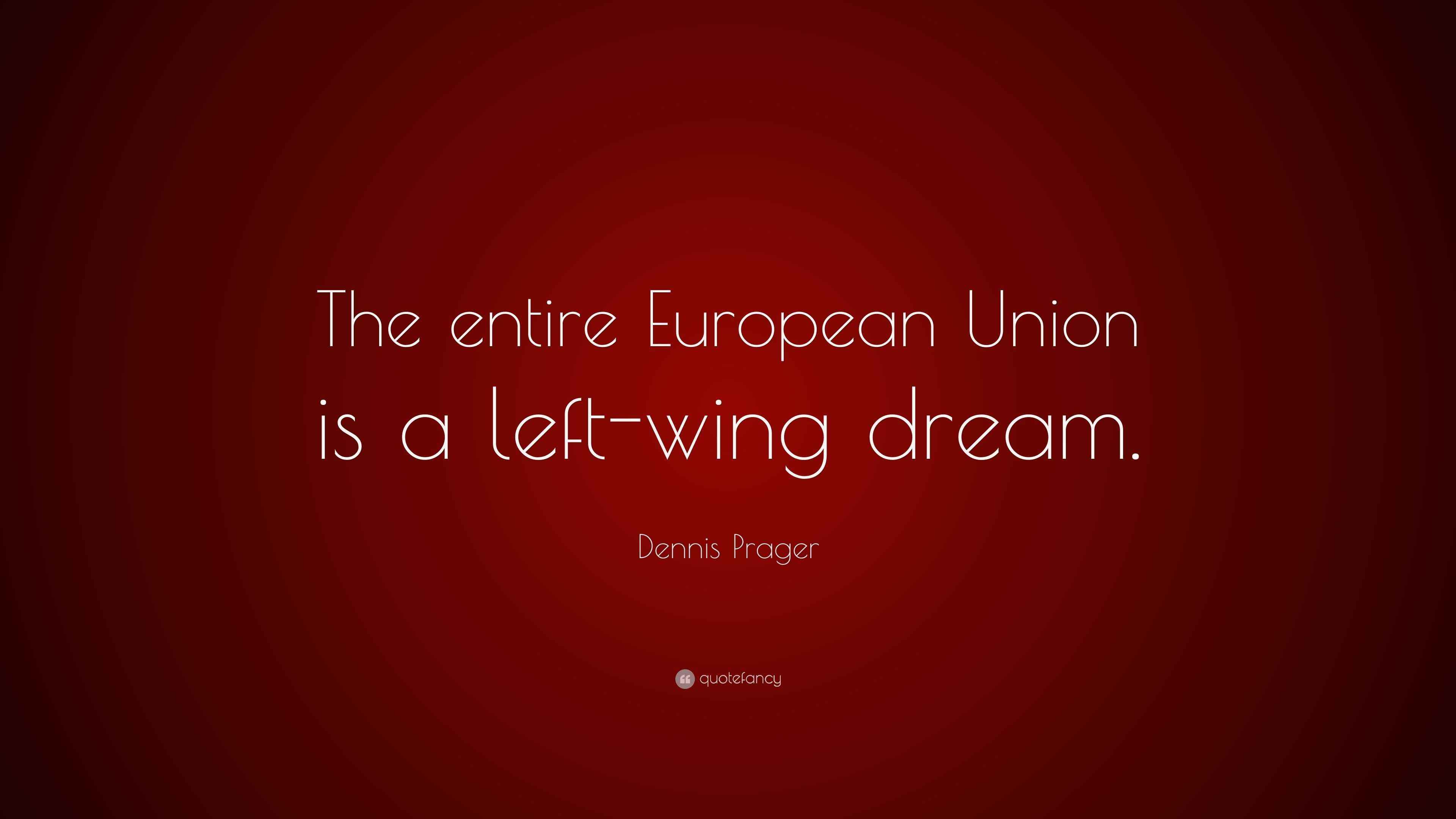 Dennis Prager Quote: “The entire European Union is a left-wing dream.”
