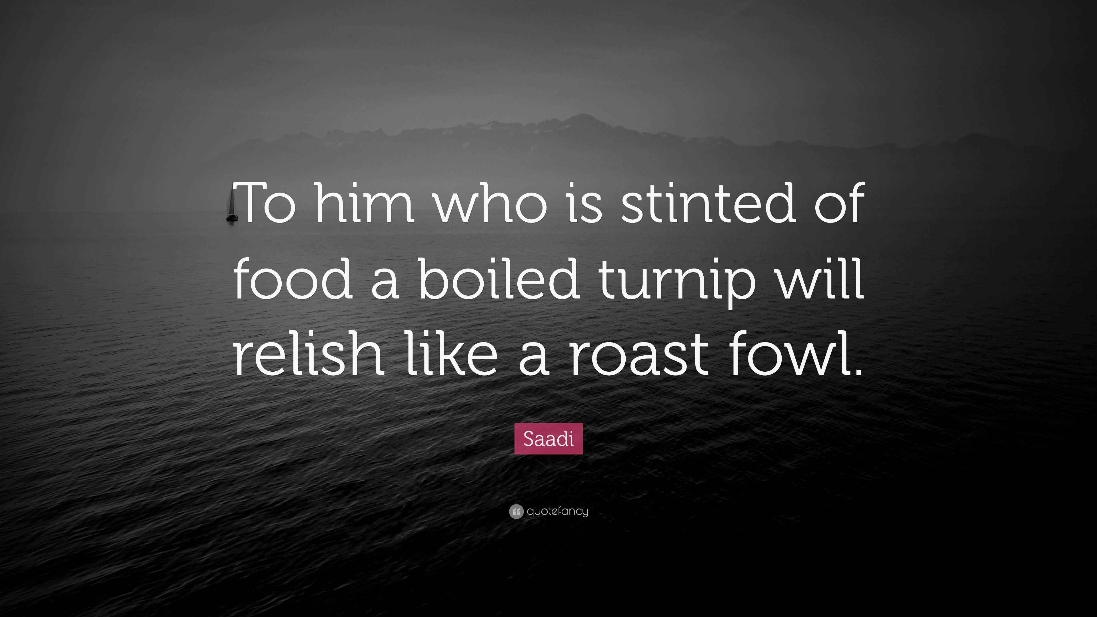 Saadi Quote: “To him who is stinted of food a boiled turnip will relish ...
