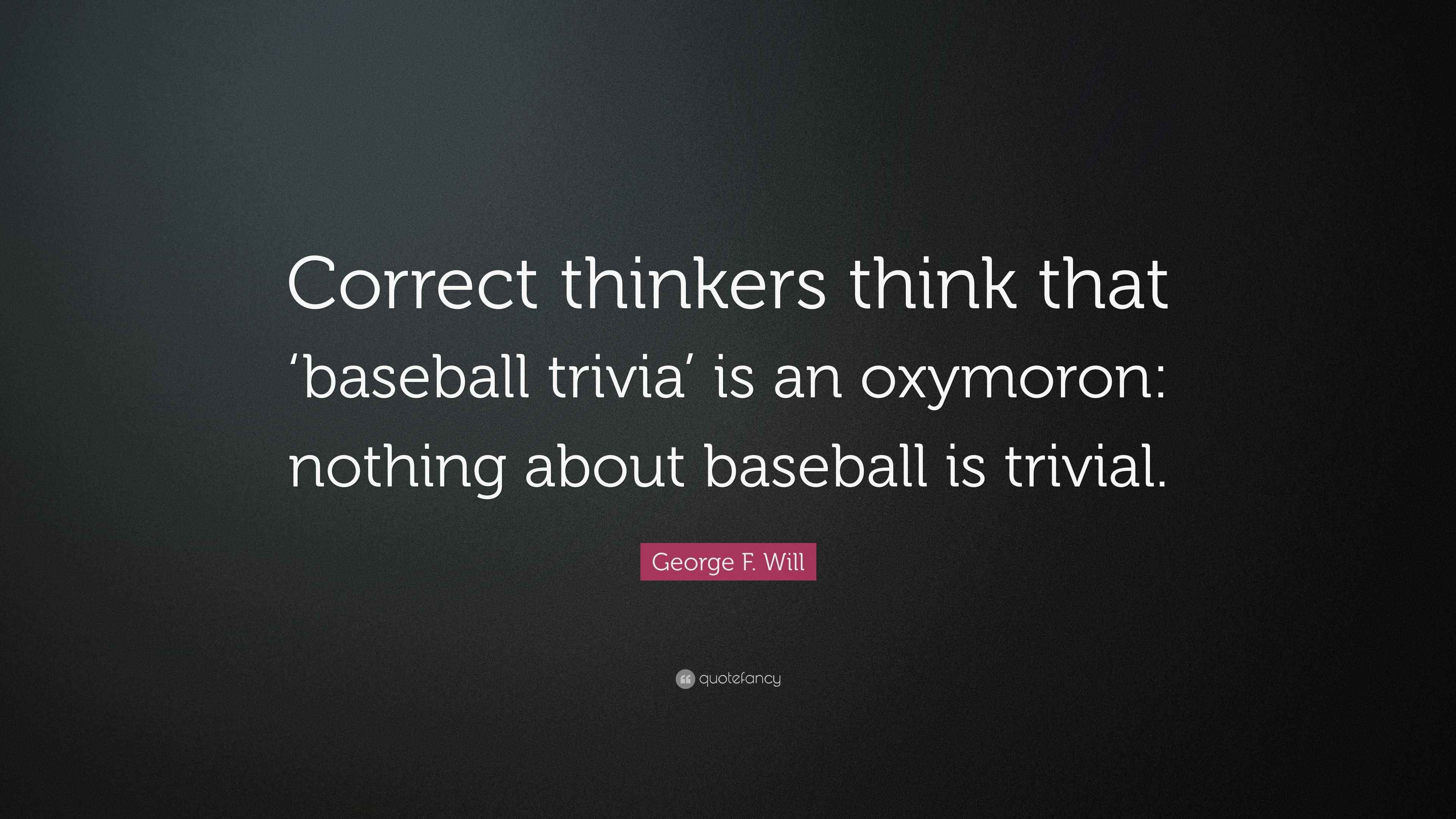 George F. Will Quote: “Correct thinkers think that ‘baseball trivia’ is ...