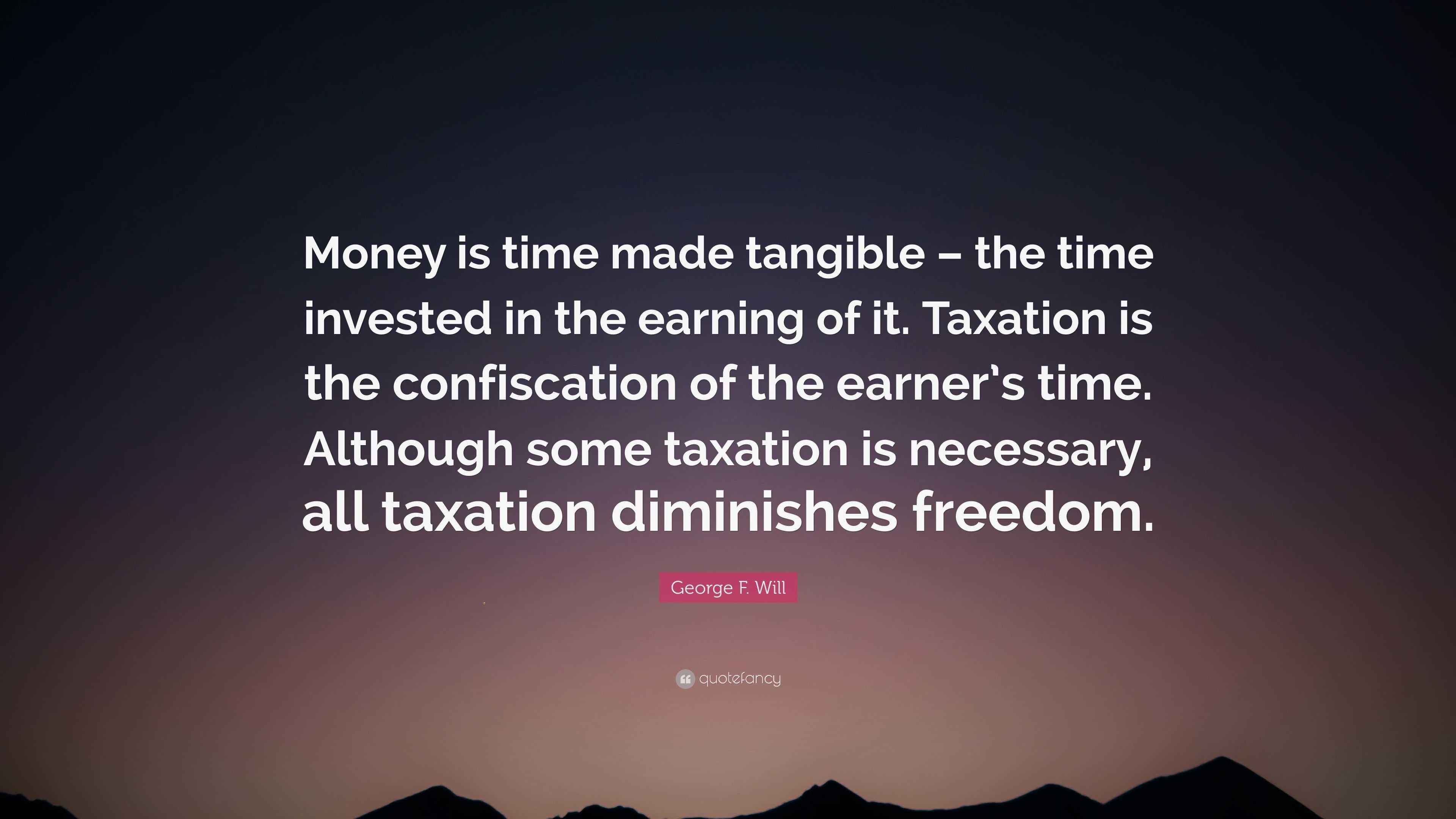 George F. Will Quote: “Money is time made tangible – the time invested ...