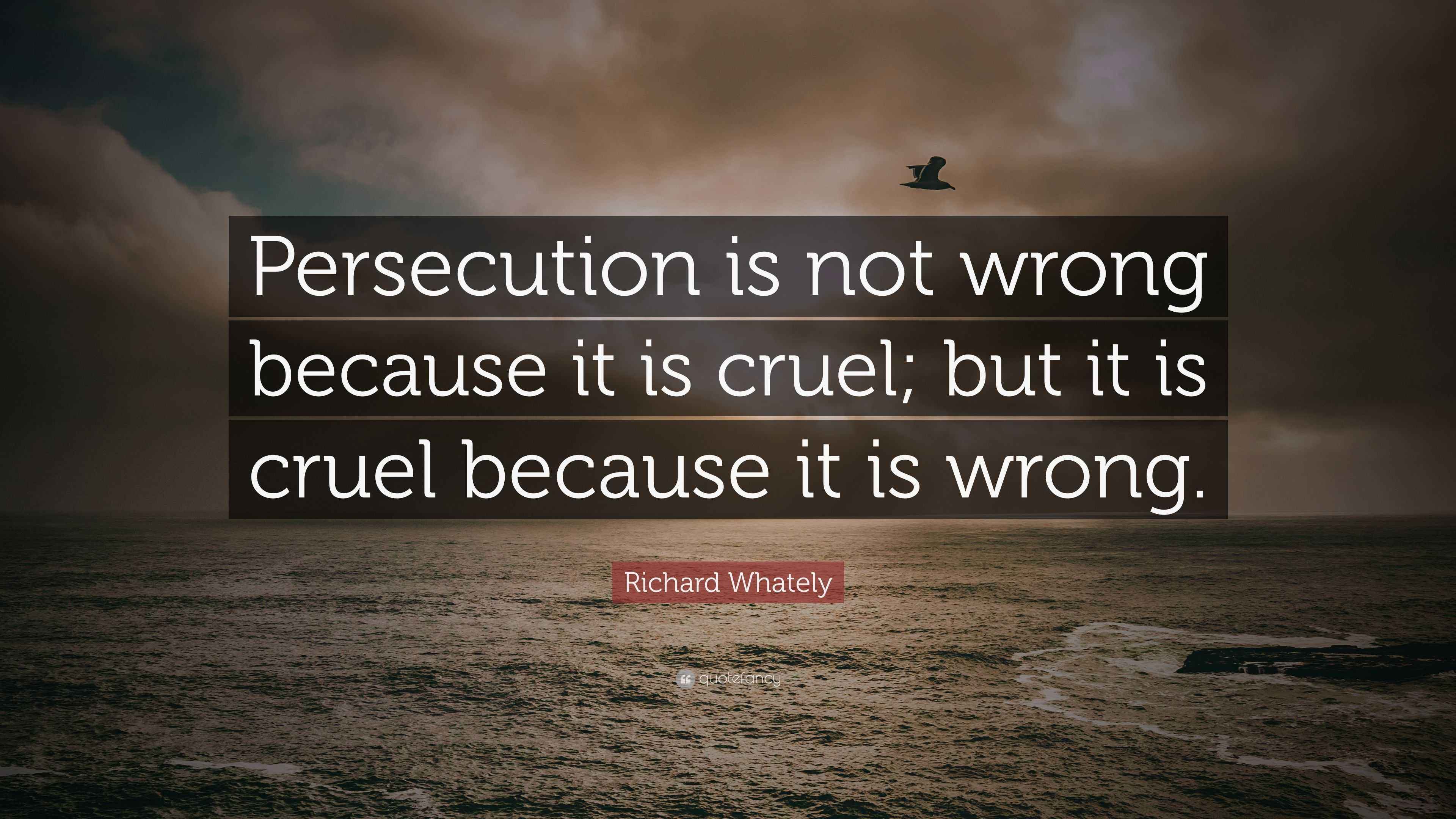 Richard Whately Quote: “Persecution is not wrong because it is cruel ...