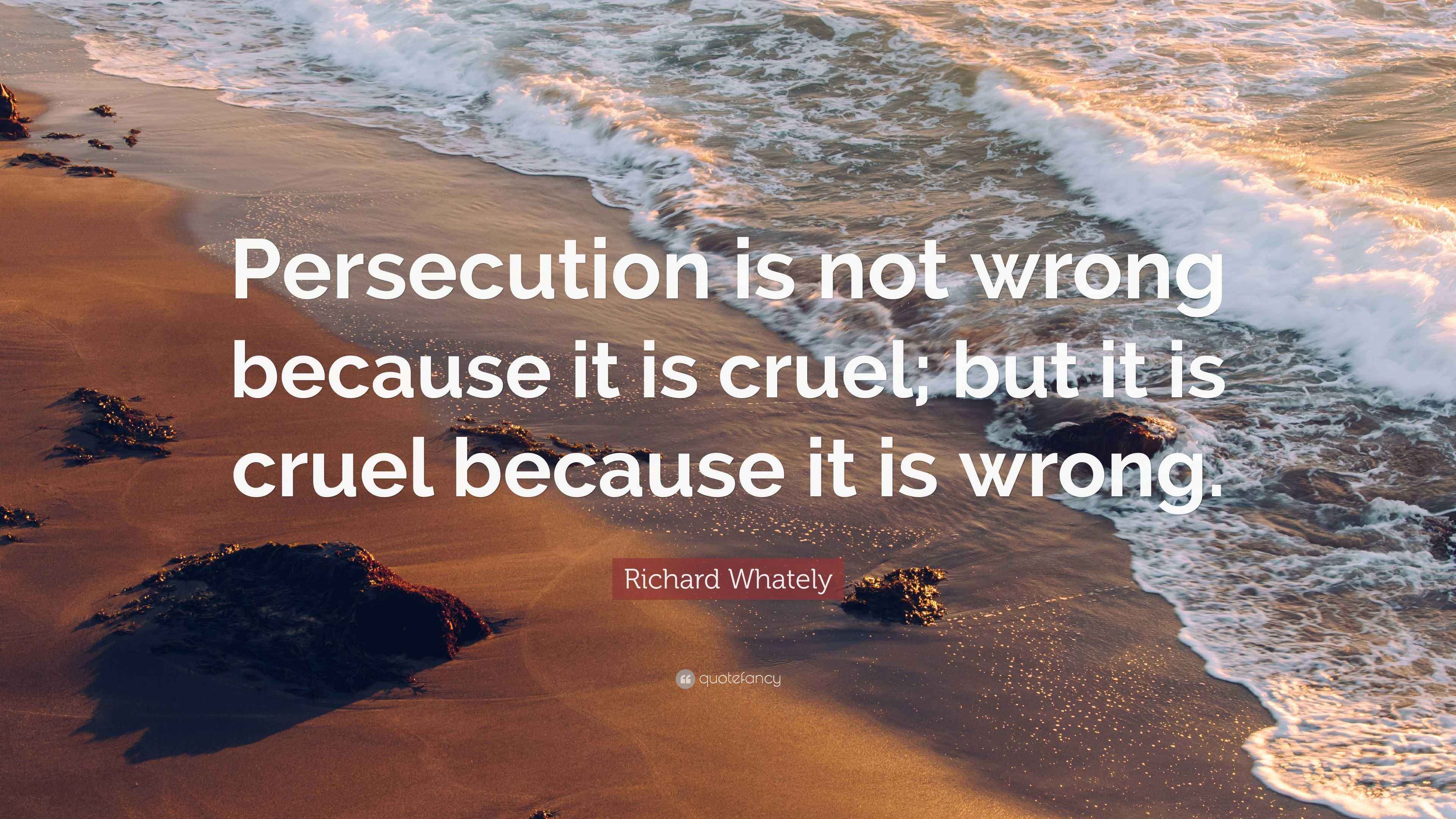 Richard Whately Quote: “Persecution is not wrong because it is cruel ...