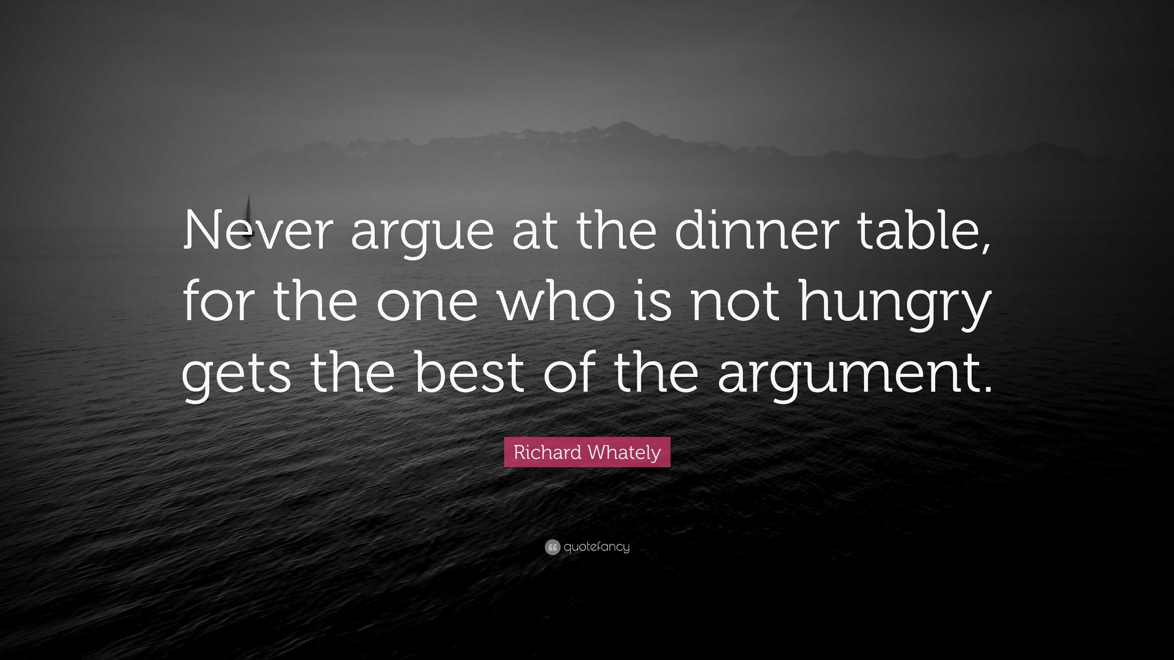 Richard Whately Quote: “Never argue at the dinner table, for the one ...