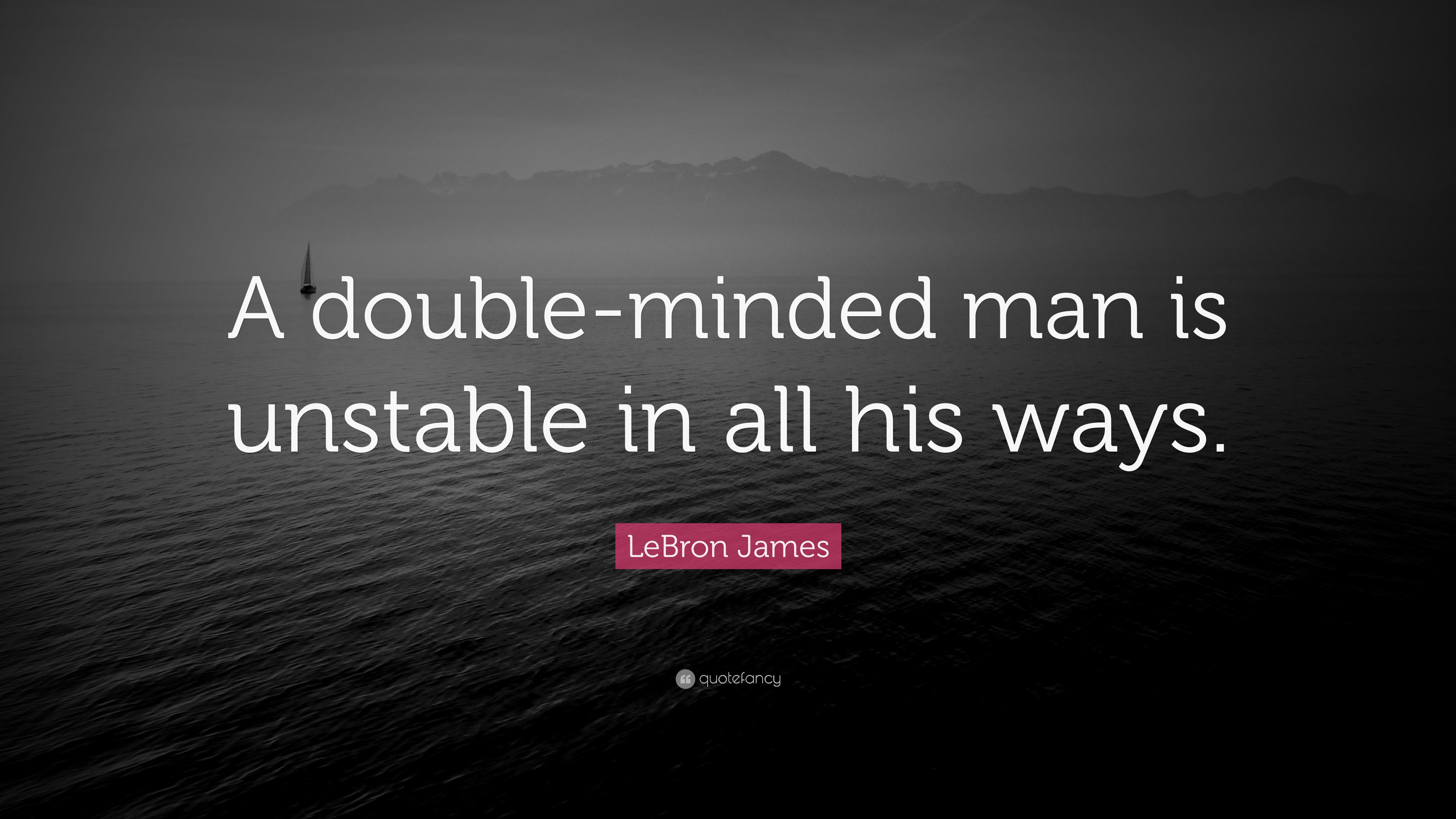LeBron James Quote: “A double-minded man is unstable in all his ways.”