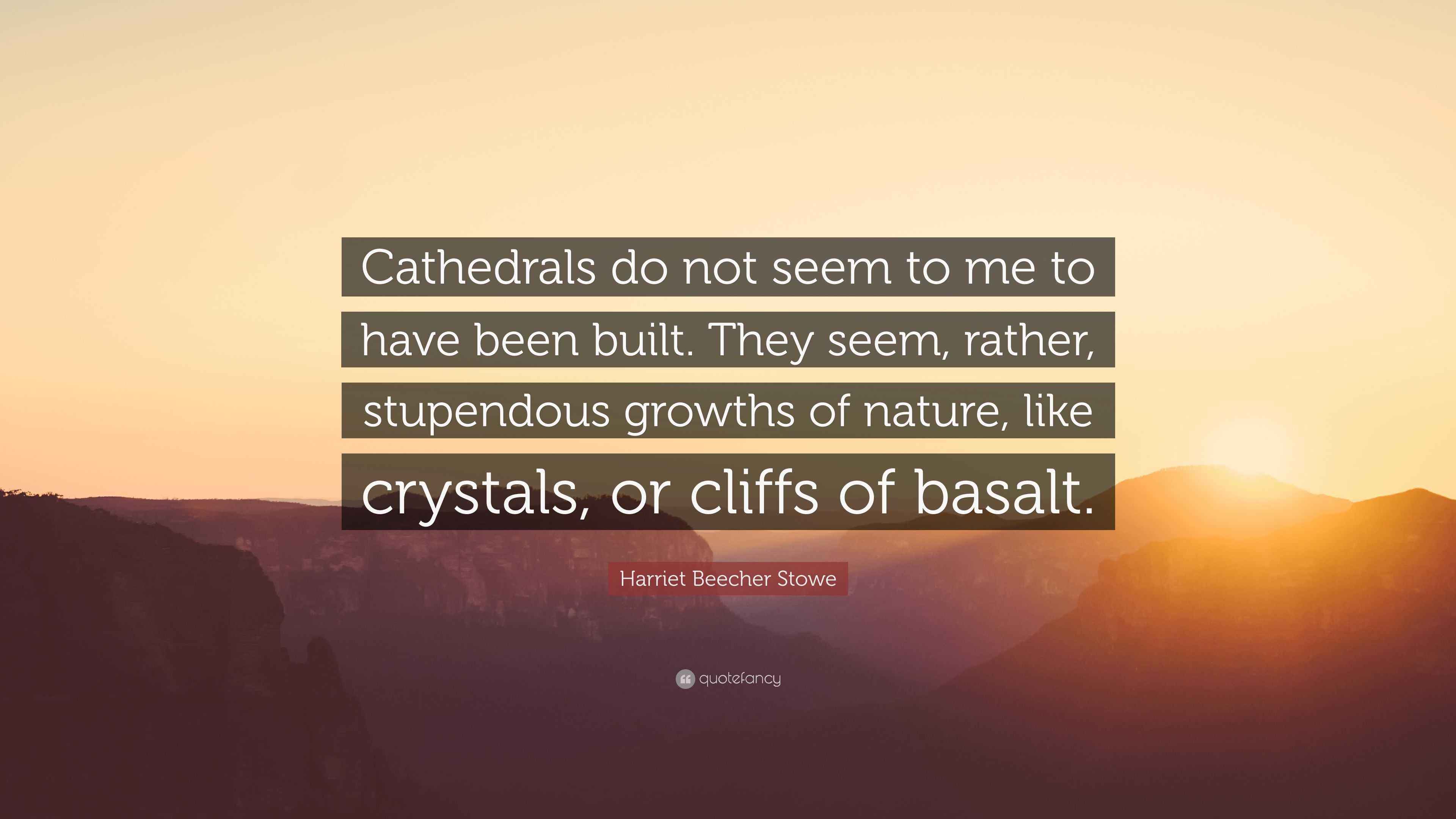 Harriet Beecher Stowe Quote: “Cathedrals do not seem to me to have been ...