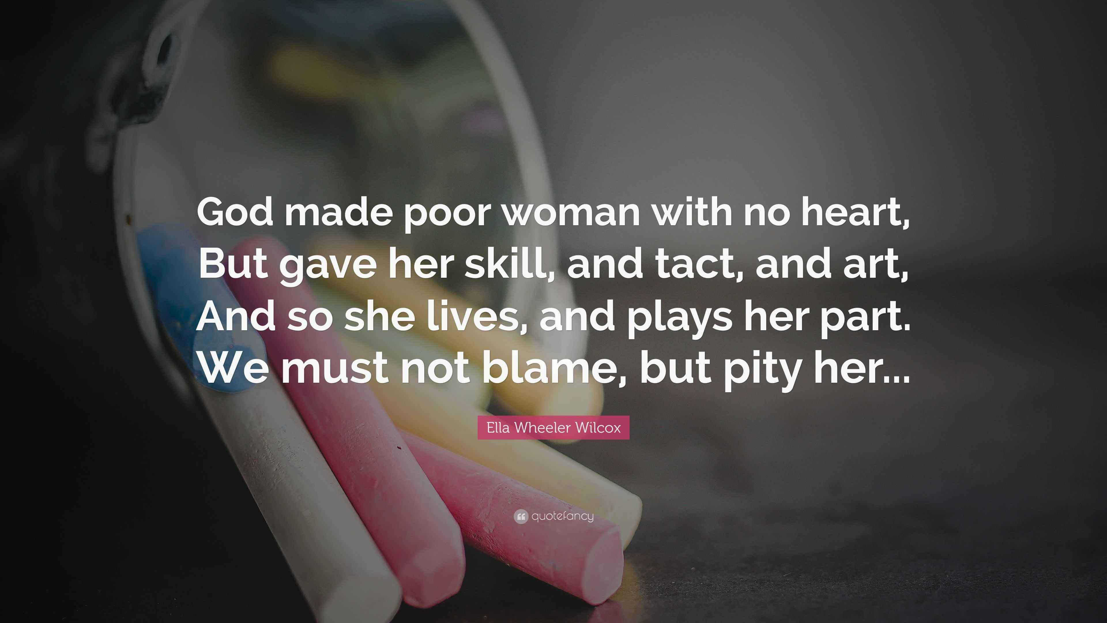 Ella Wheeler Wilcox Quote: “God made poor woman with no heart, But gave ...