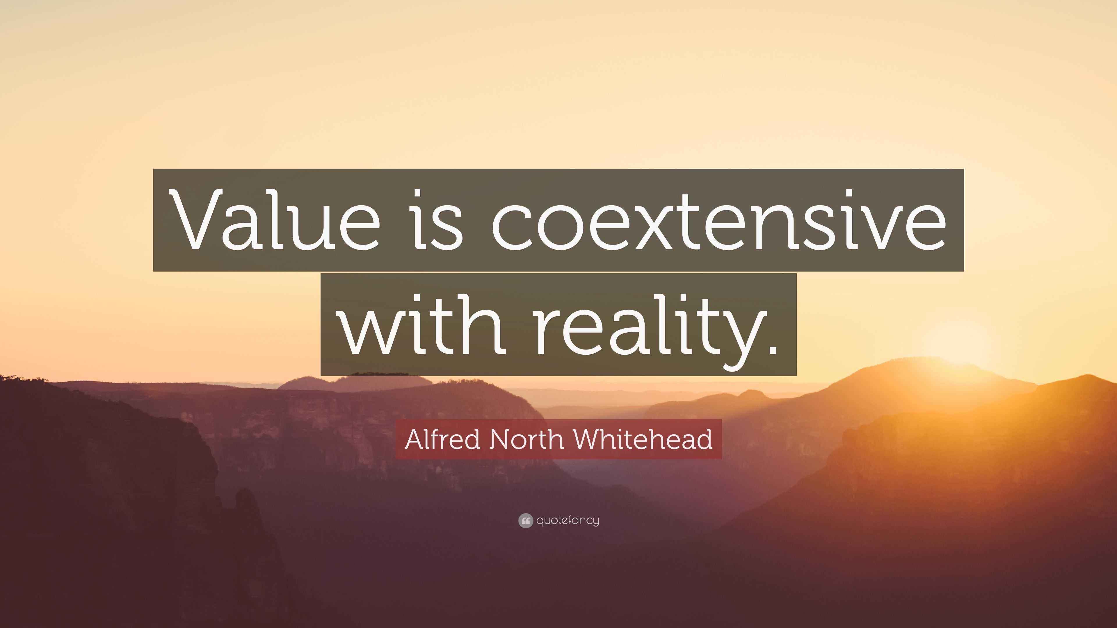 Alfred North Whitehead Quote: “Value is coextensive with reality.”