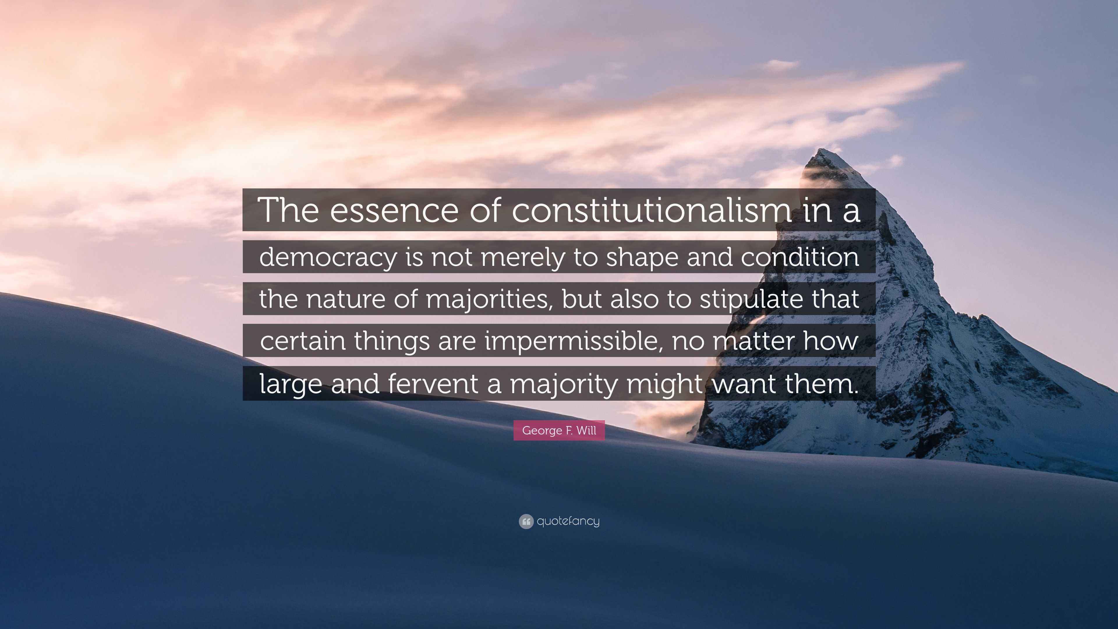 George F. Will Quote: “The essence of constitutionalism in a democracy ...