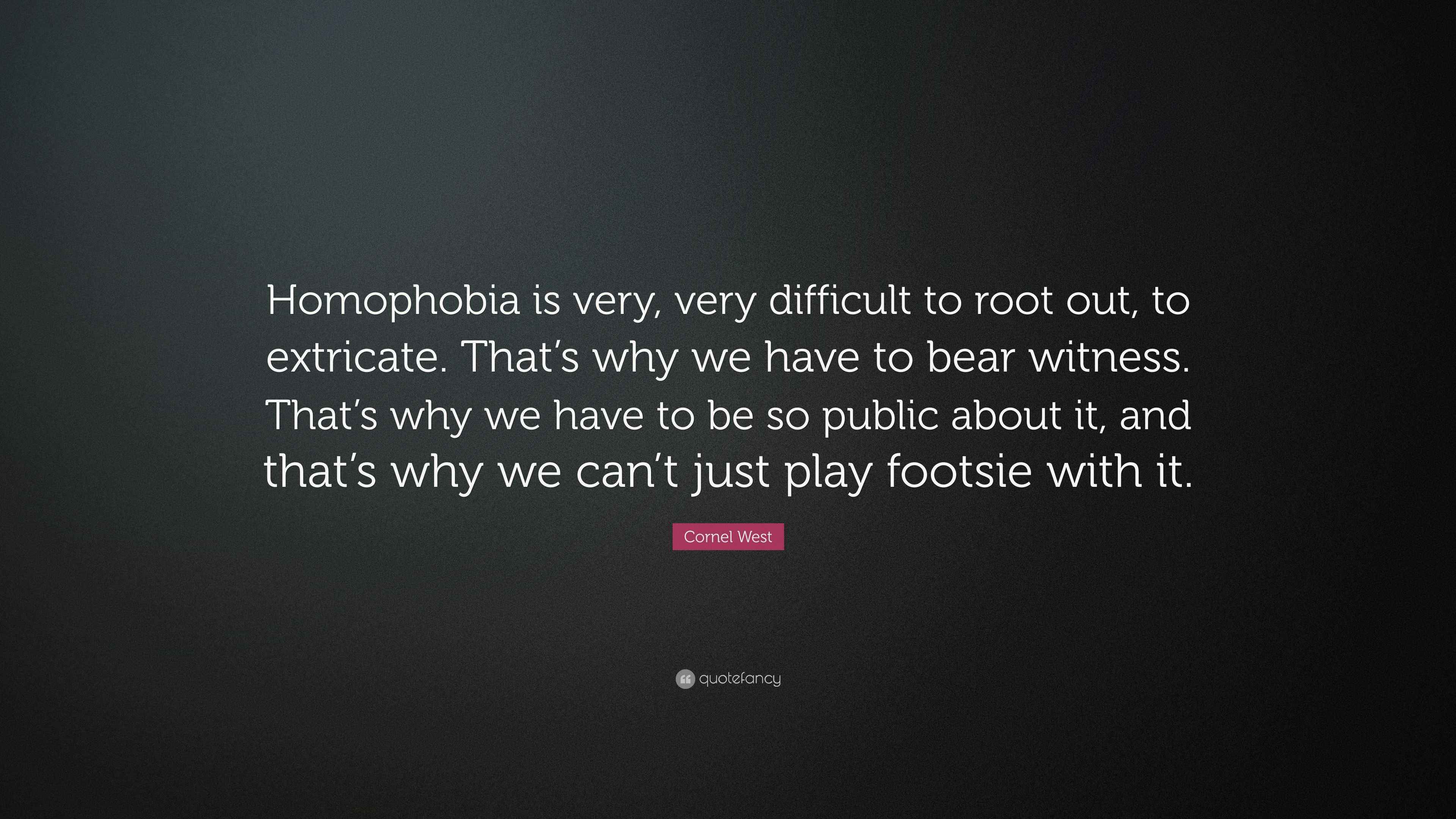 Cornel West Quote: “Homophobia is very, very difficult to root out, to ...
