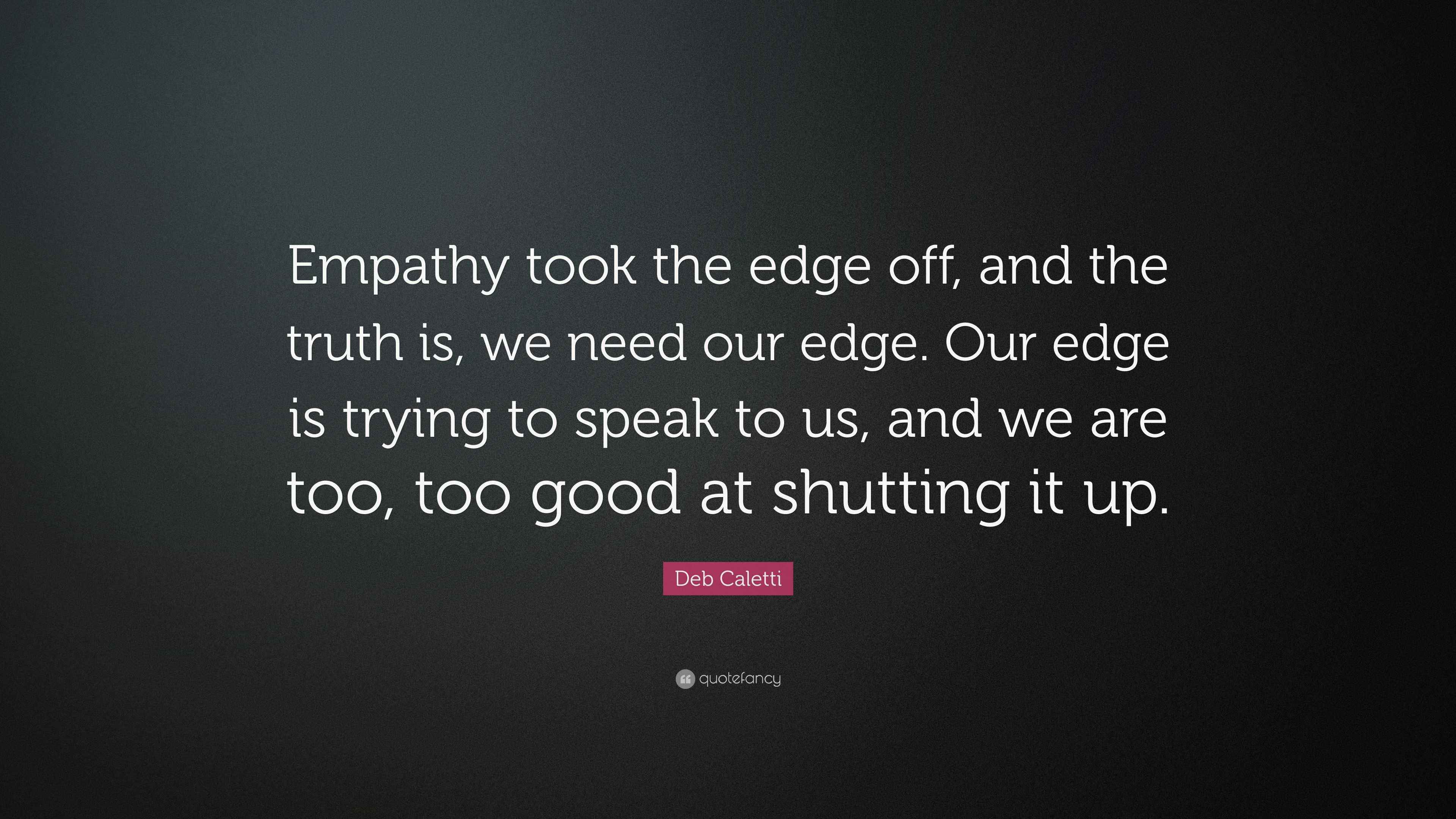 Deb Caletti Quote: “Empathy took the edge off, and the truth is, we ...