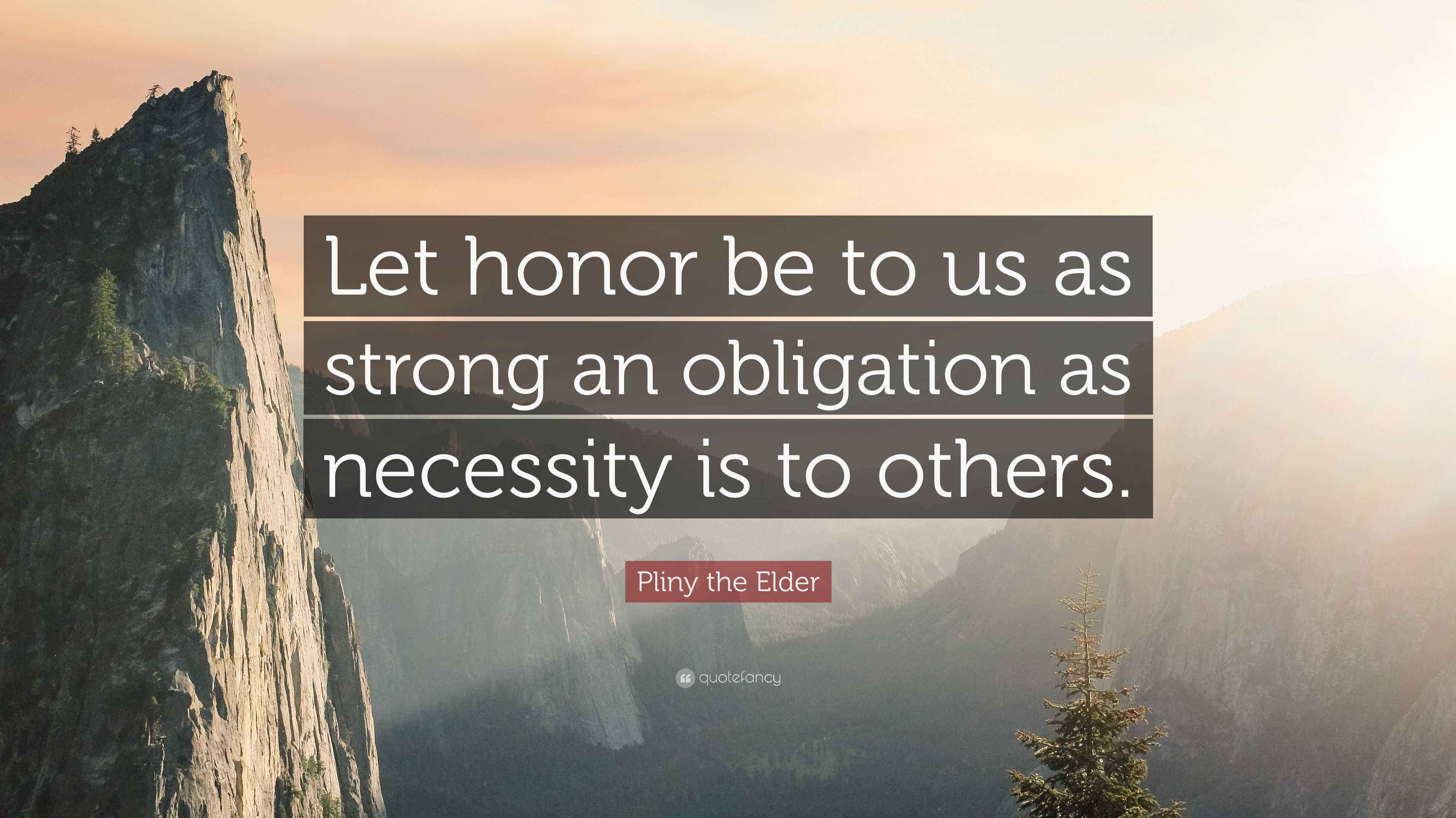 Pliny the Elder Quote: “Let honor be to us as strong an obligation as ...