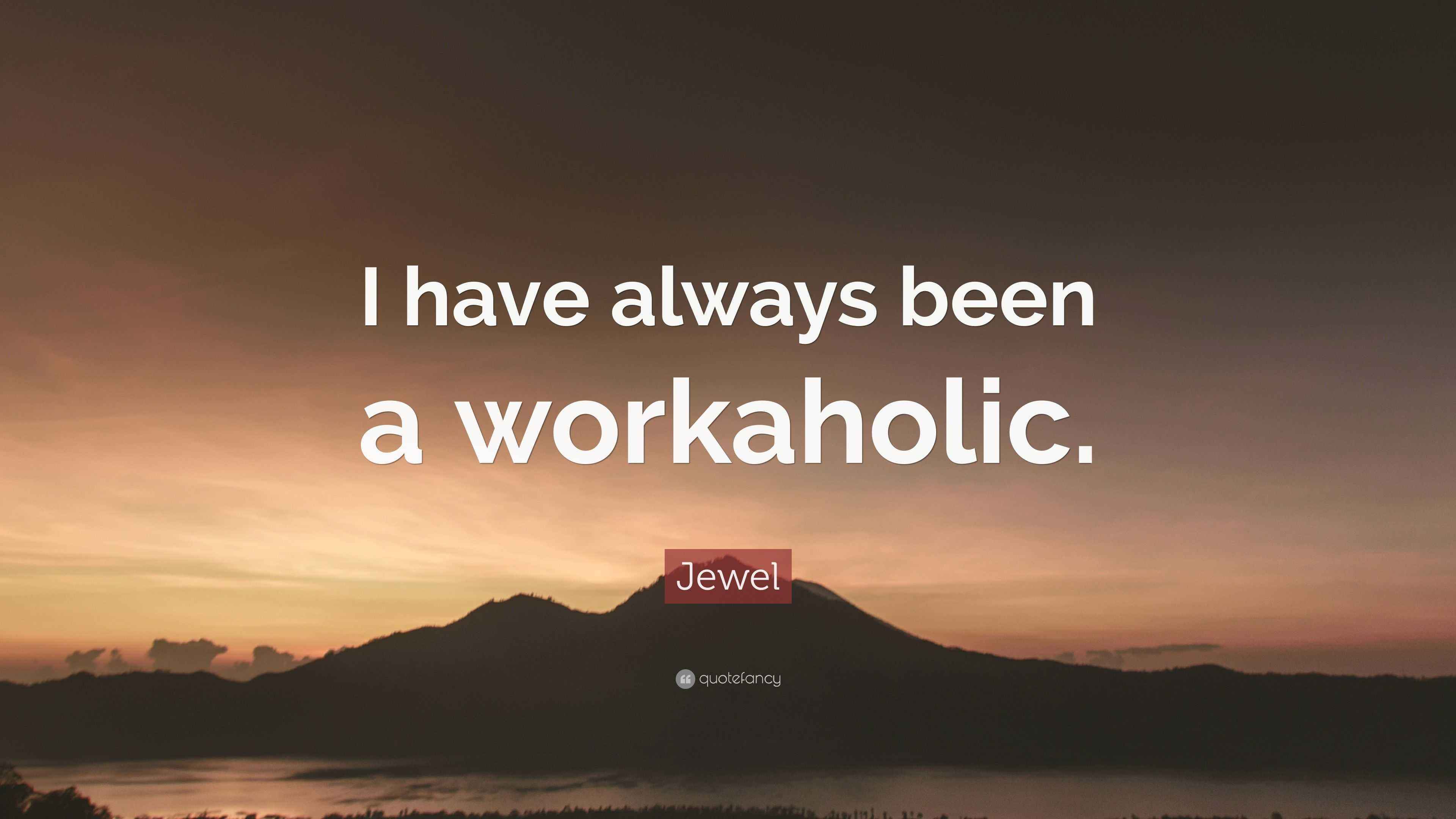 Jewel Quote: “I have always been a workaholic.”