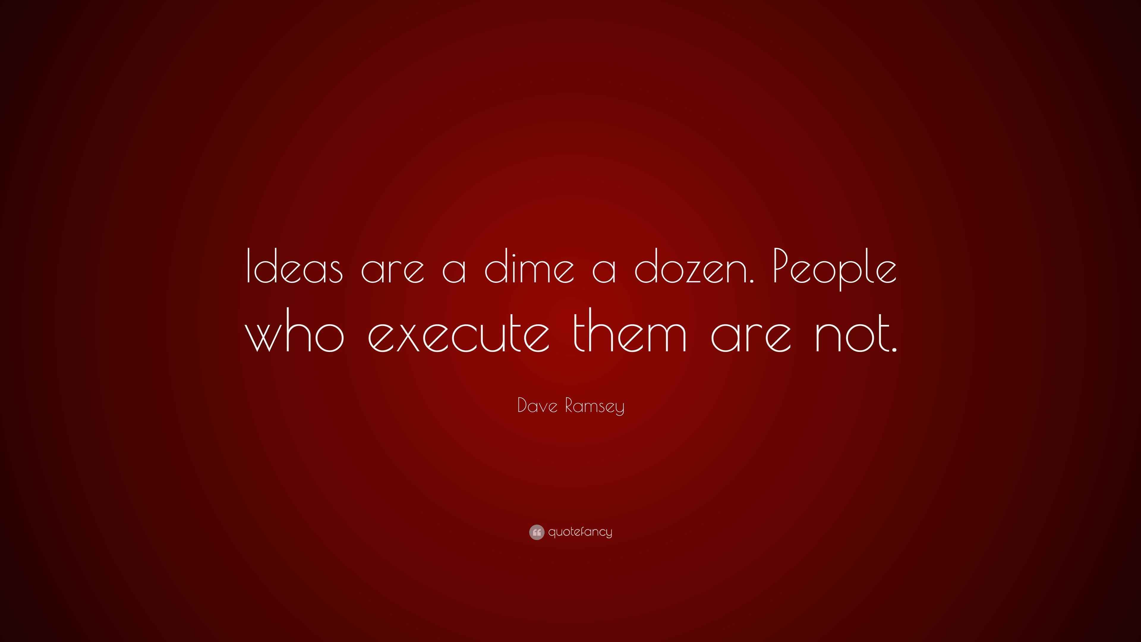 Dave Ramsey Quote: “Ideas are a dime a dozen. People who execute them ...