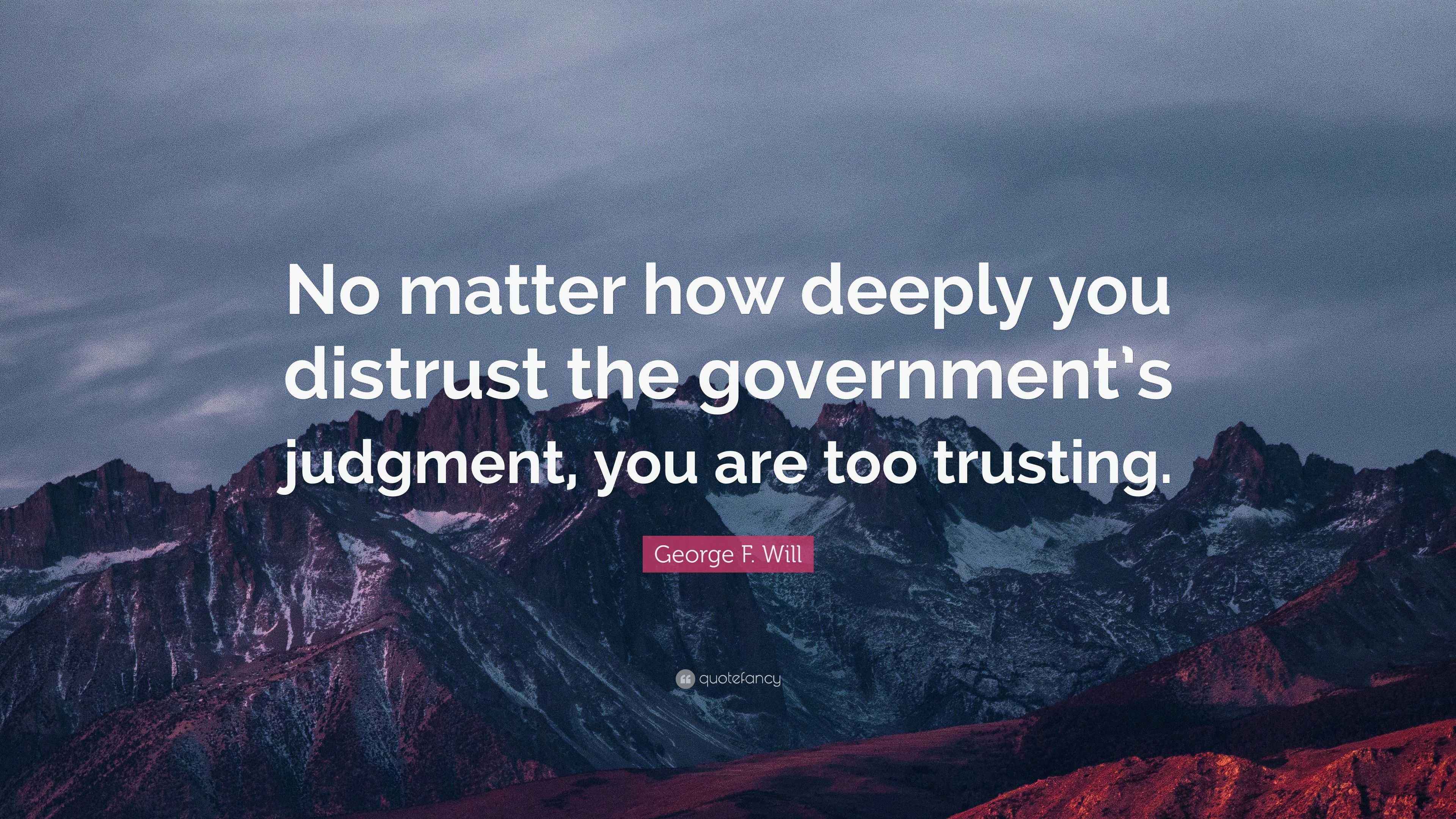 George F. Will Quote: “No matter how deeply you distrust the government ...