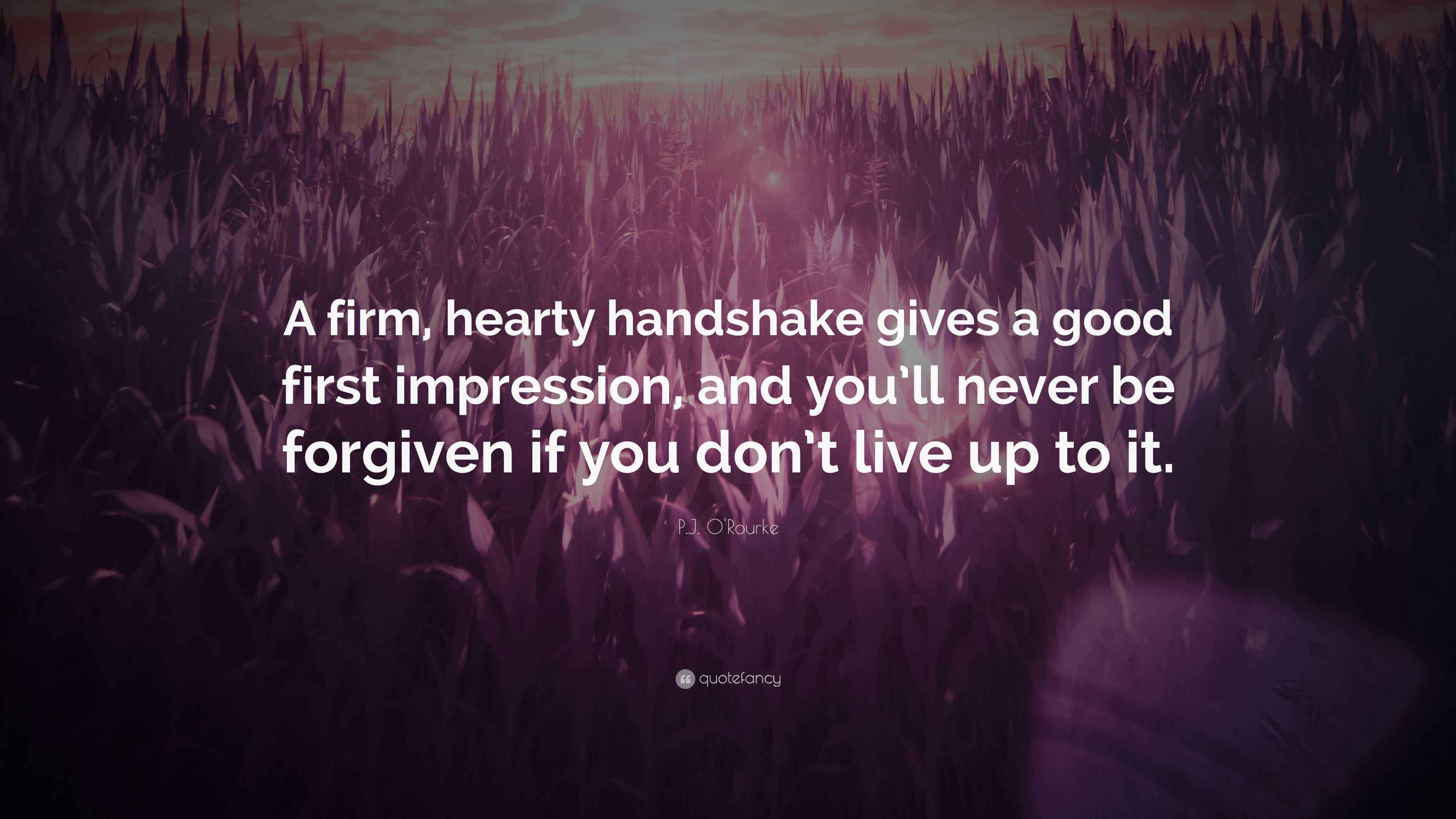 P.J. O'Rourke Quote: “A firm, hearty handshake gives a good first ...
