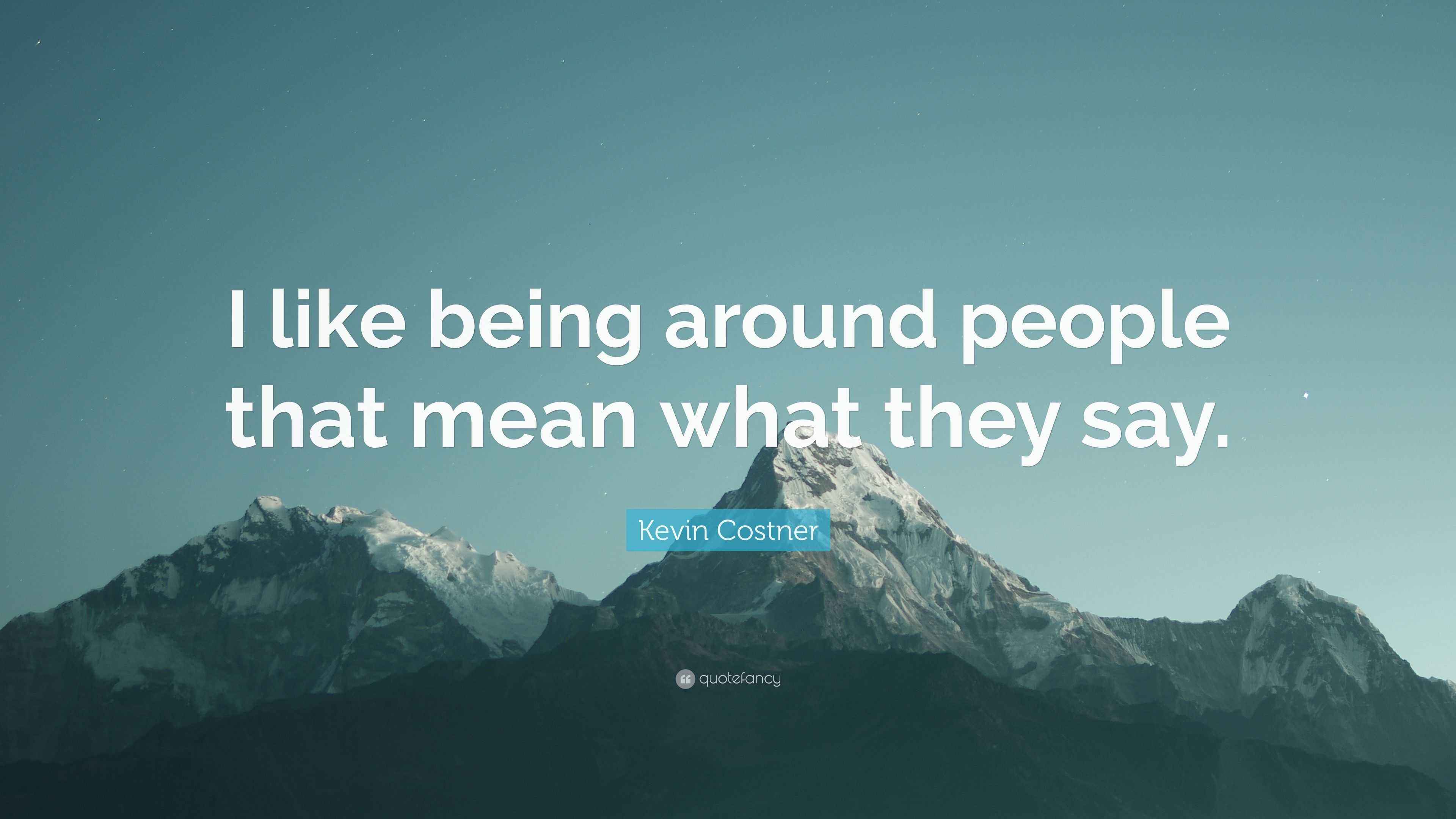 Kevin Costner Quote: “I like being around people that mean what they say.”