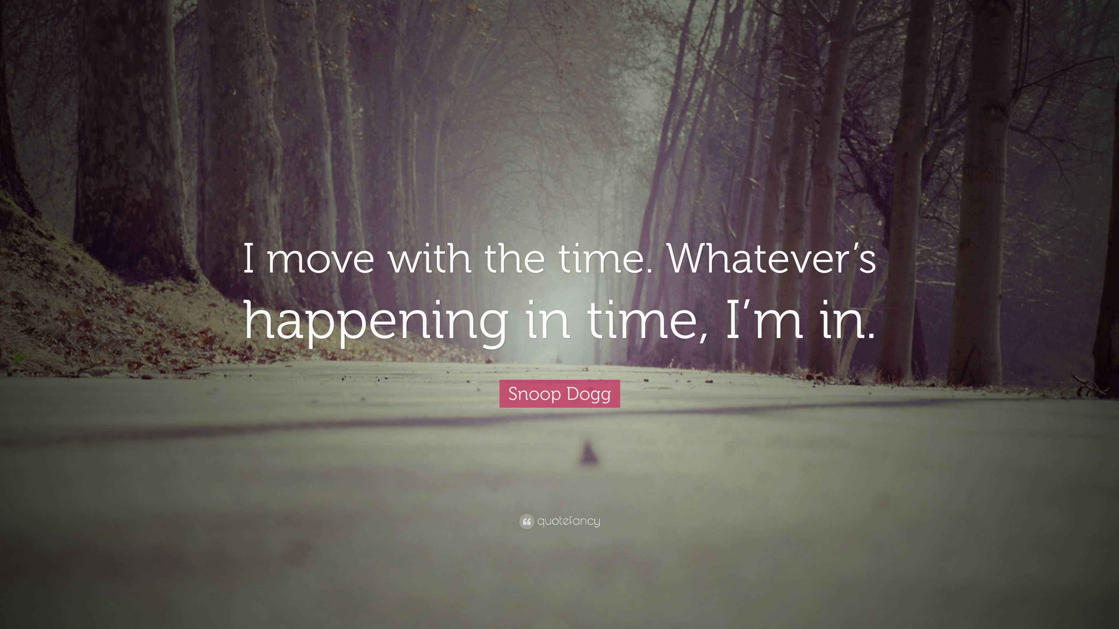 Snoop Dogg Quote: “I move with the time. Whatever’s happening in time ...