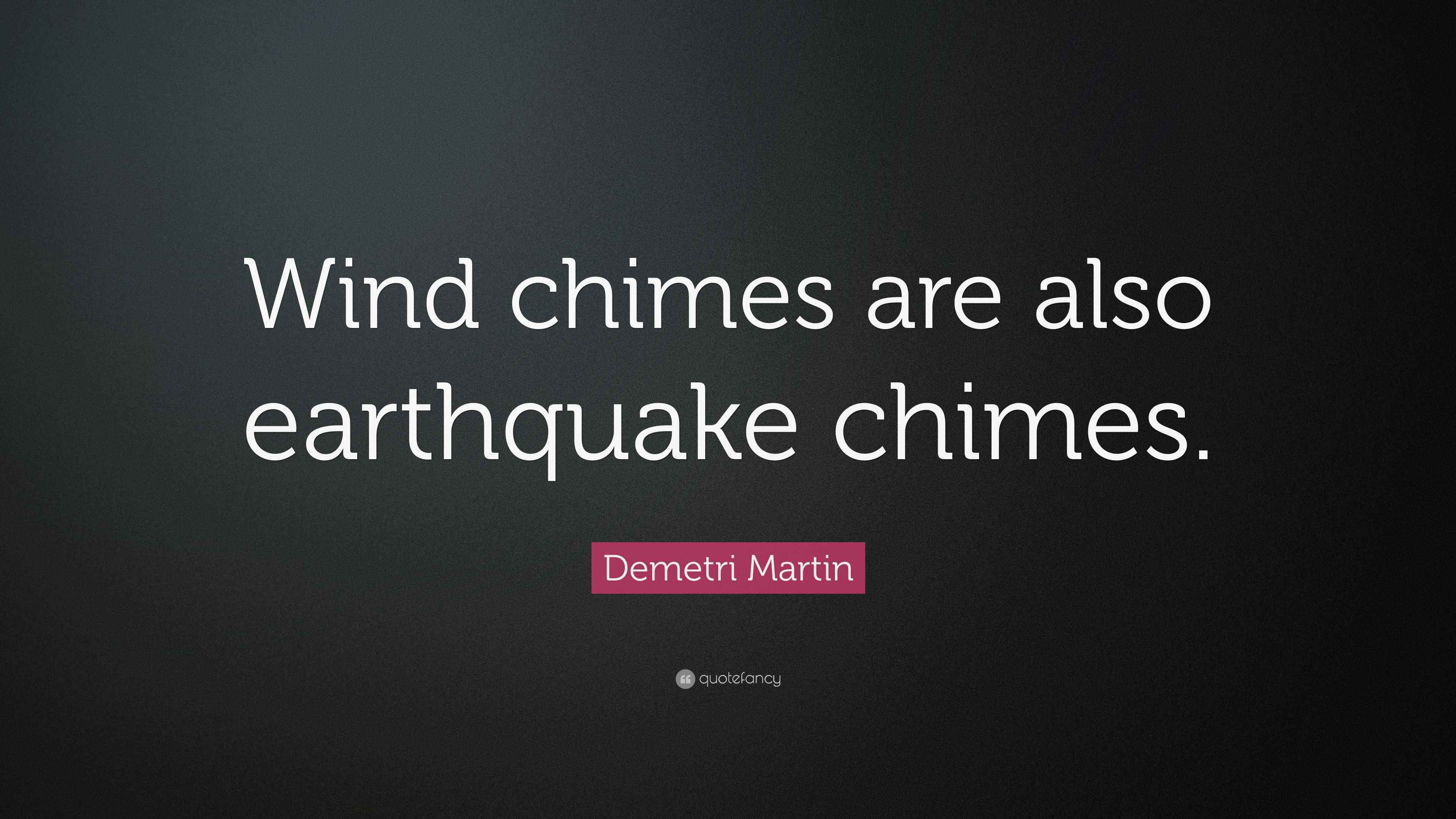 Demetri Martin Quote: “Wind chimes are also earthquake chimes.”