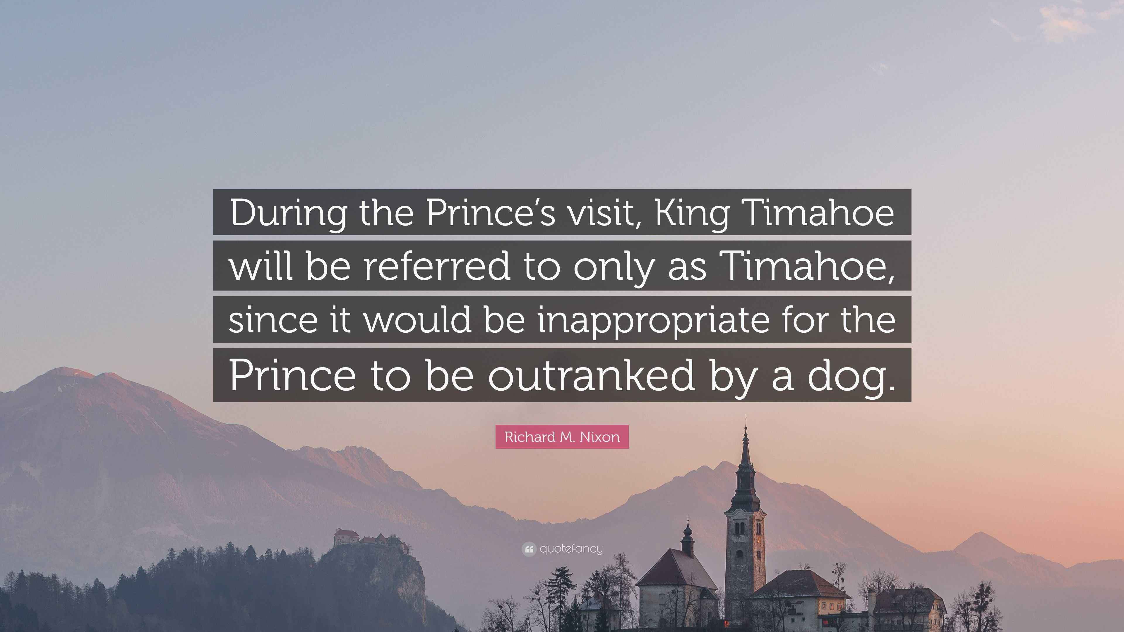 Richard M. Nixon Quote: “During the Prince’s visit, King Timahoe will ...