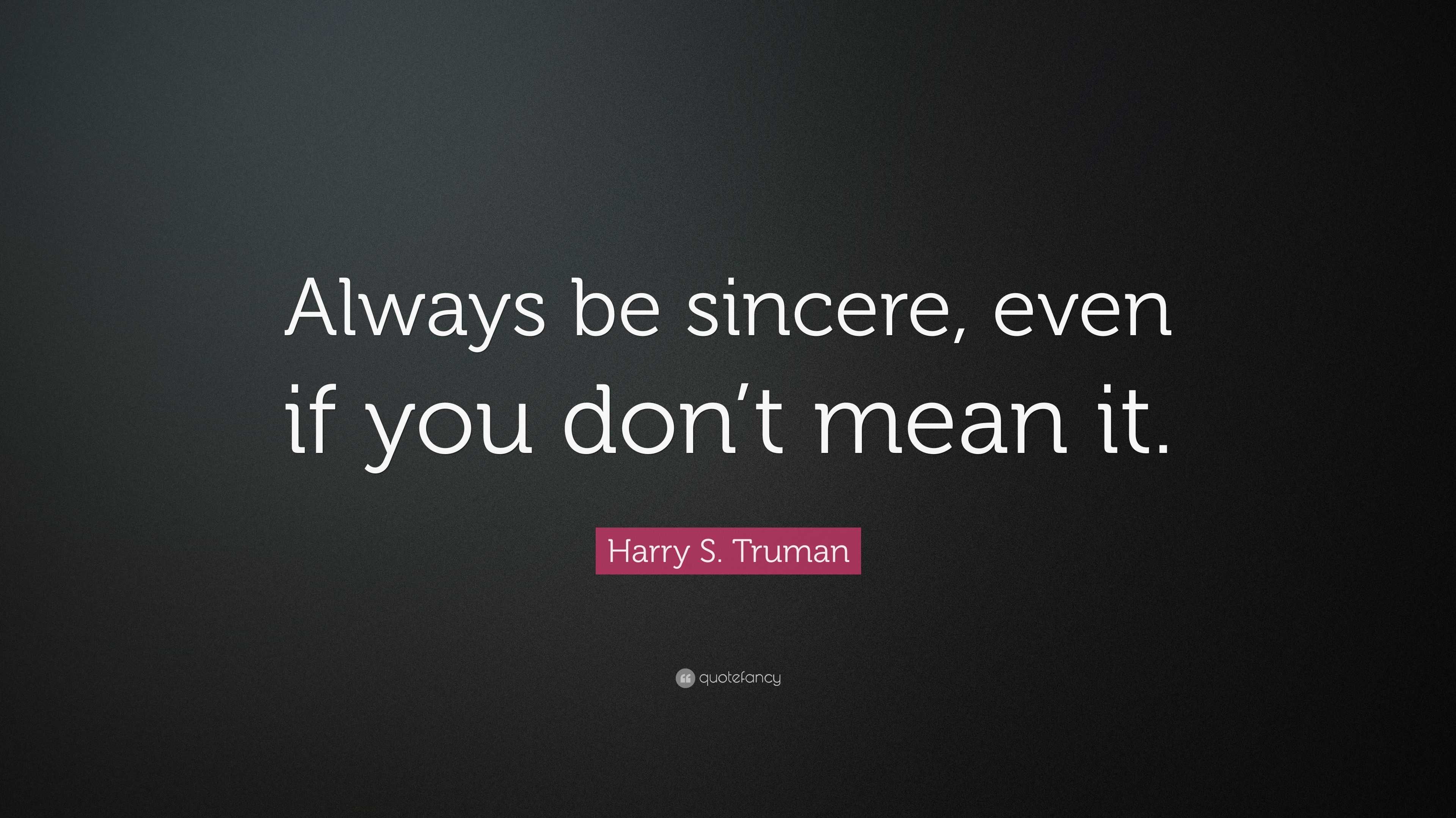 Harry S. Truman Quote: “Always be sincere, even if you don’t mean it.”