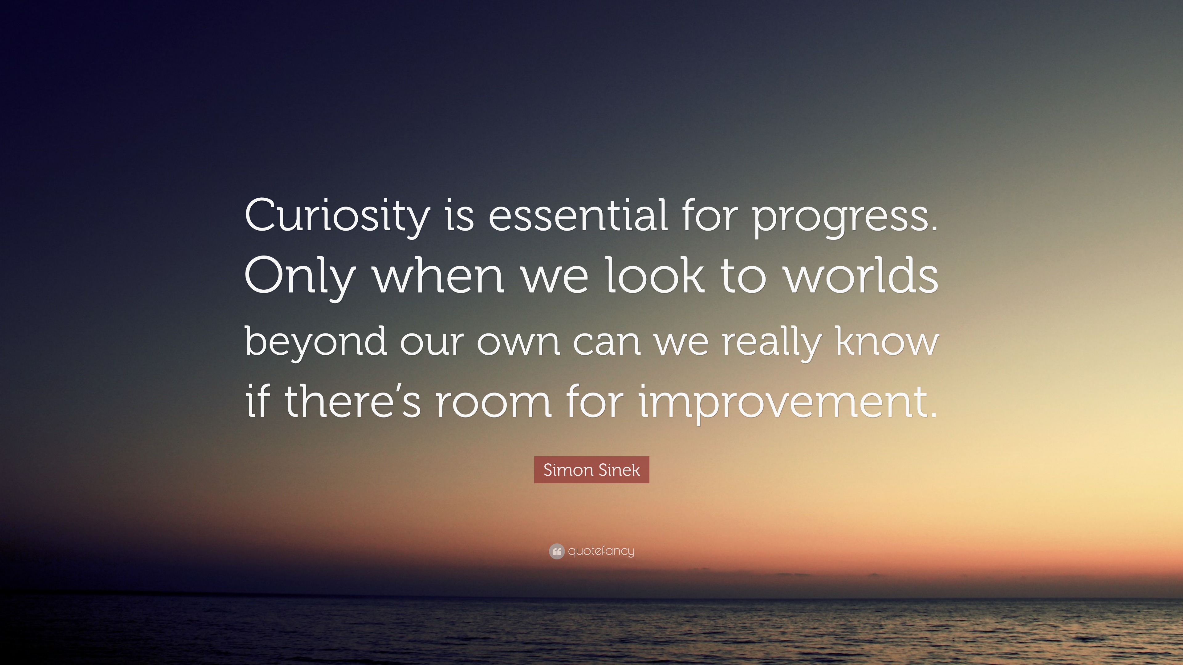 Simon Sinek Quote: “Curiosity is essential for progress. Only when we ...