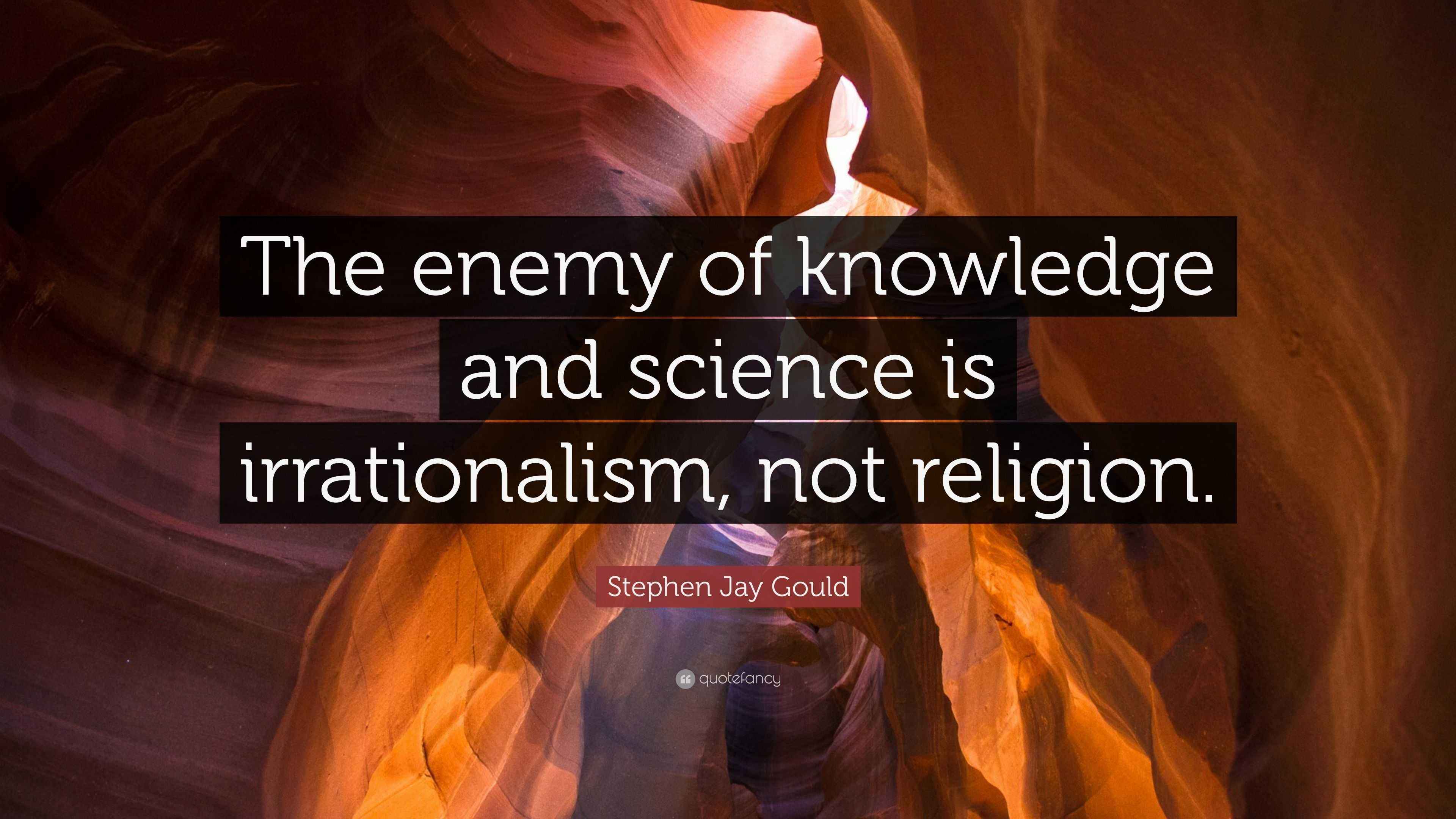 Stephen Jay Gould Quote: “The enemy of knowledge and science is ...