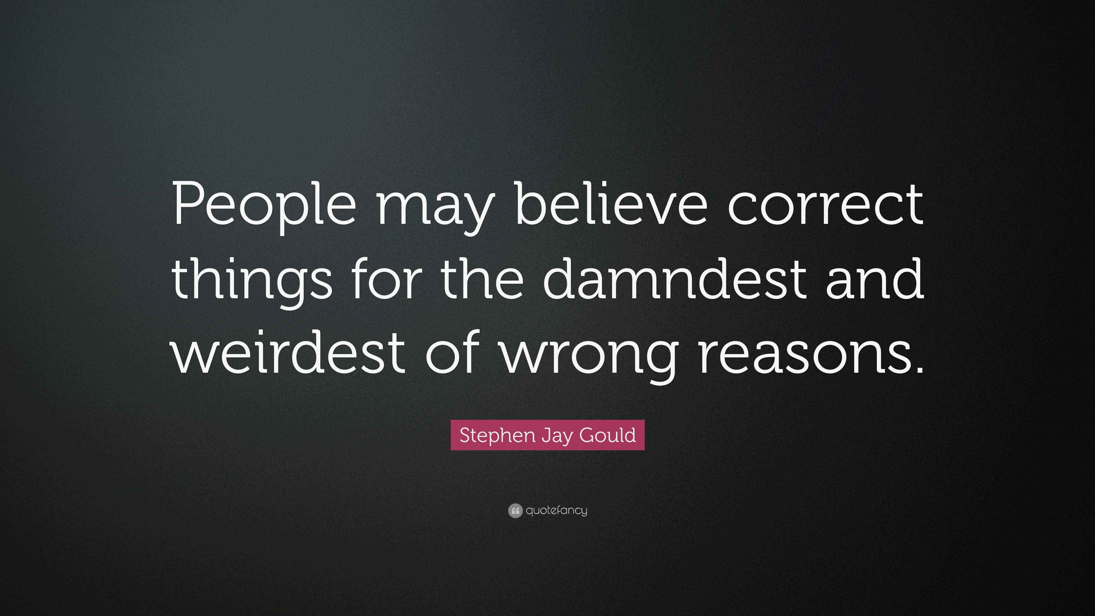 Stephen Jay Gould Quote: “People may believe correct things for the ...