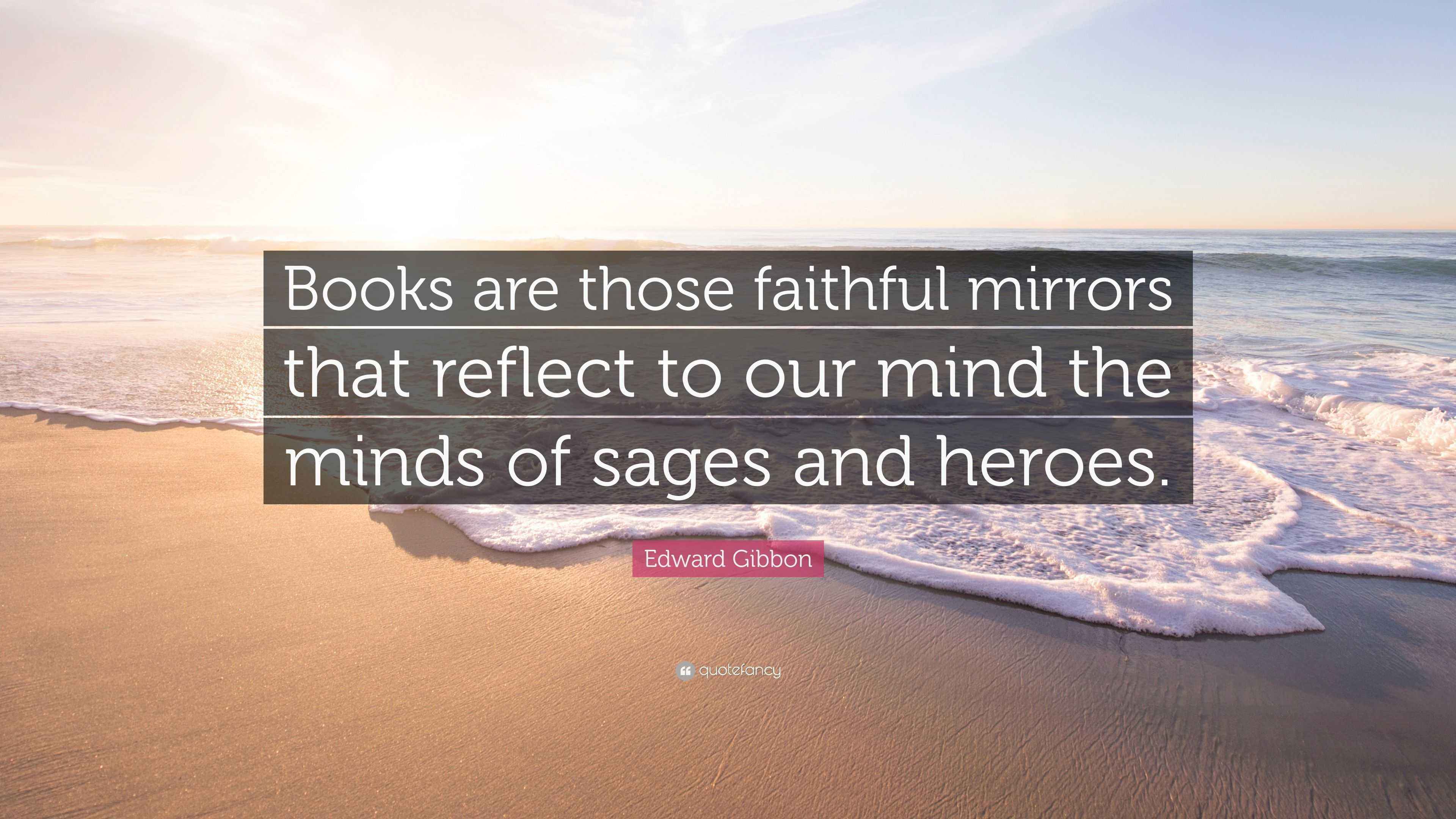 Edward Gibbon Quote: “Books are those faithful mirrors that reflect to ...
