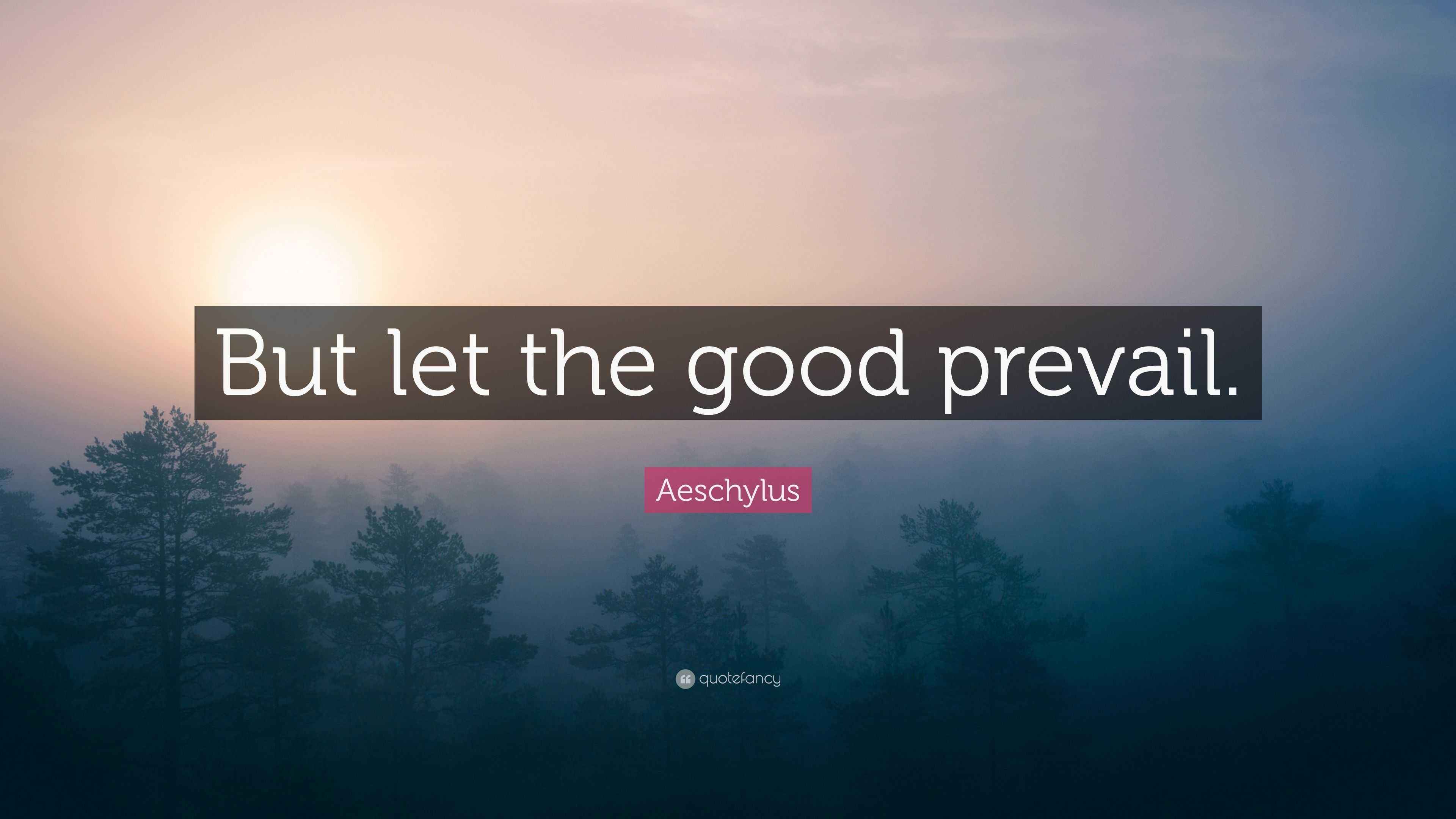 Aeschylus Quote: “But let the good prevail.”