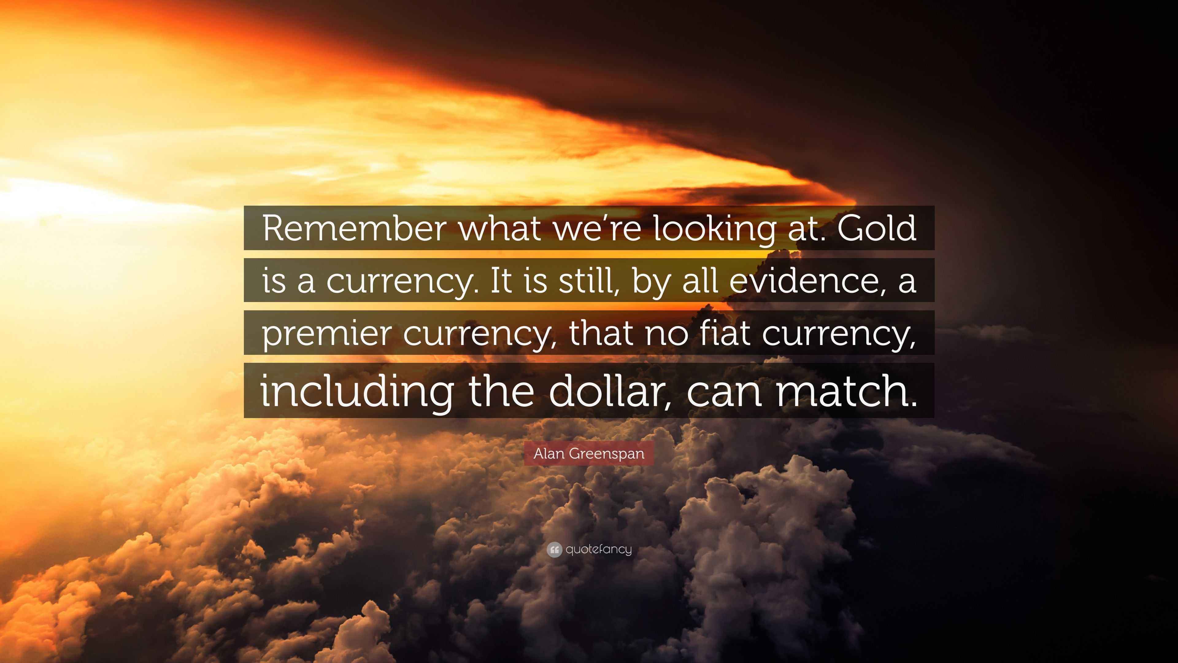 Alan Greenspan Quote: “Remember what we’re looking at. Gold is a ...