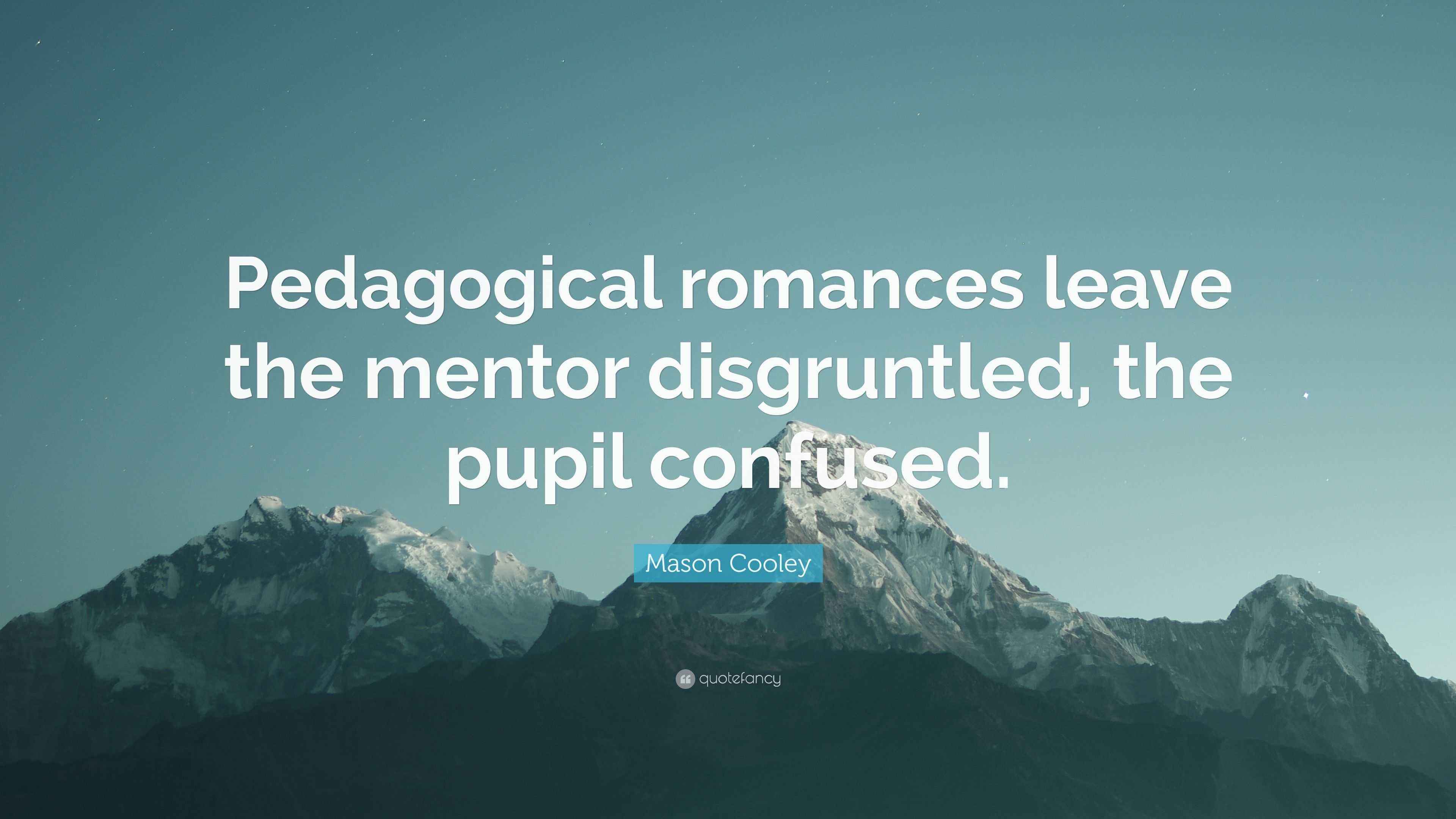 Mason Cooley Quote: “Pedagogical romances leave the mentor disgruntled ...