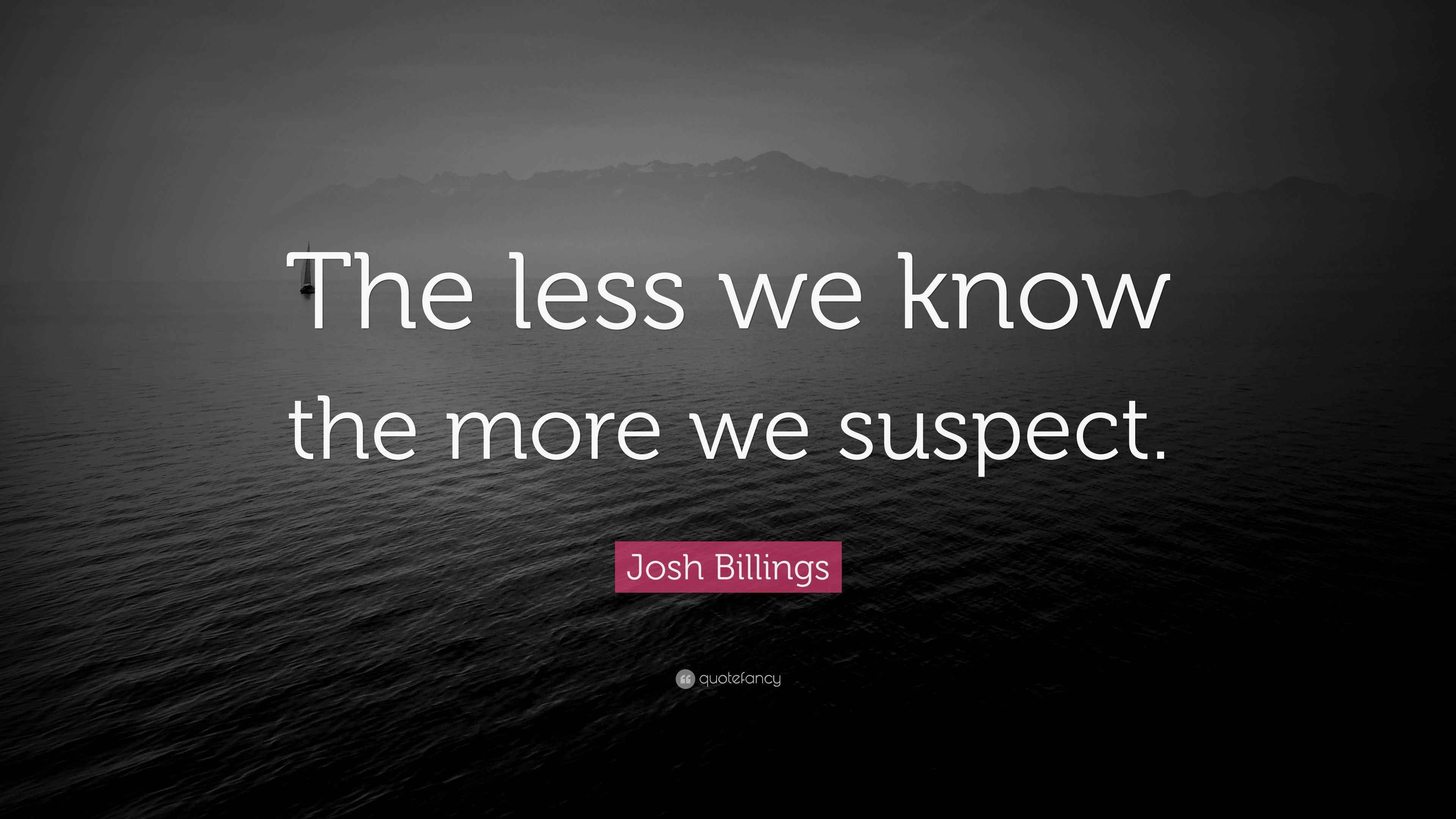 Josh Billings Quote: “The less we know the more we suspect.”
