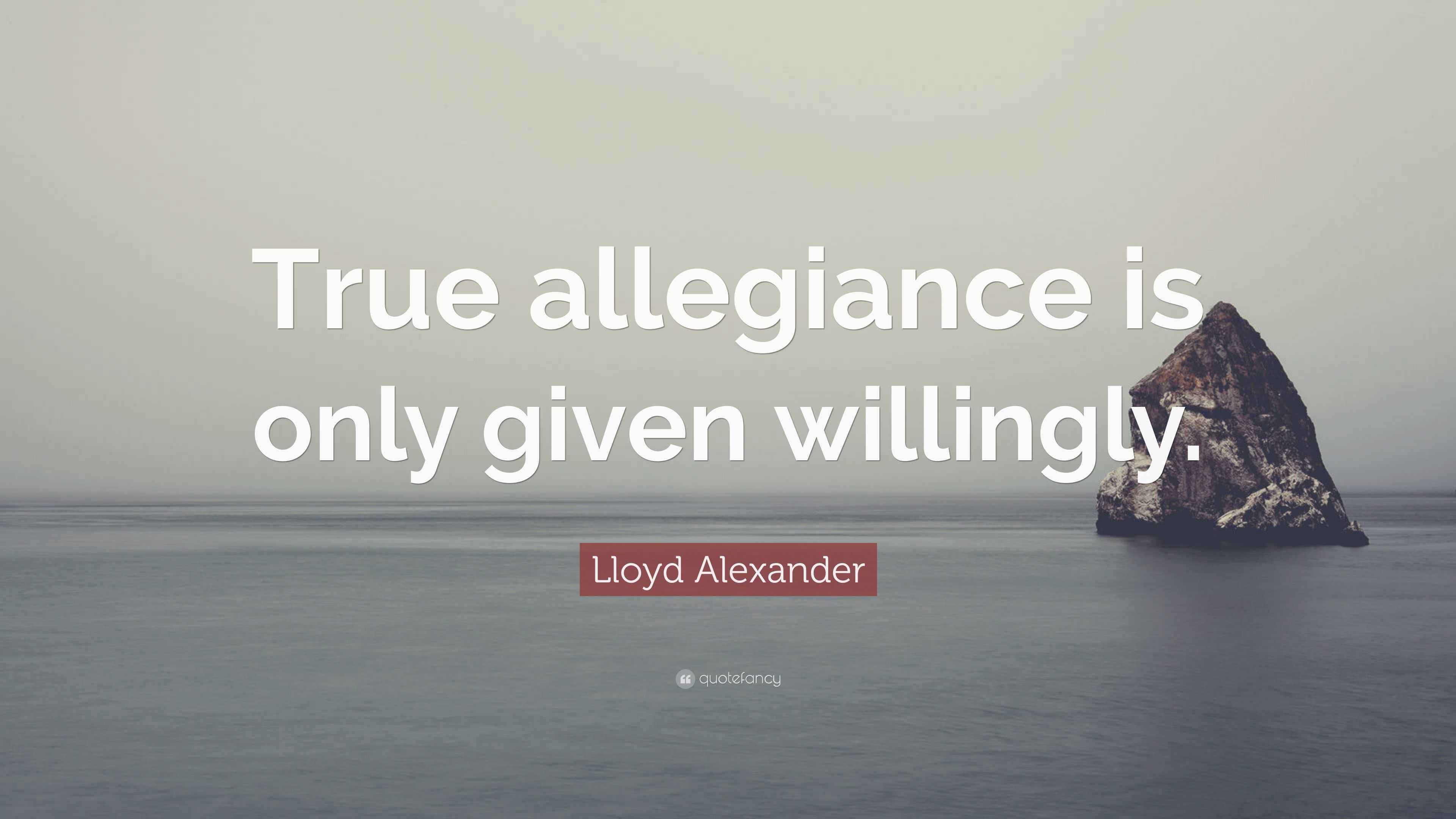Lloyd Alexander Quote: “True allegiance is only given willingly.”