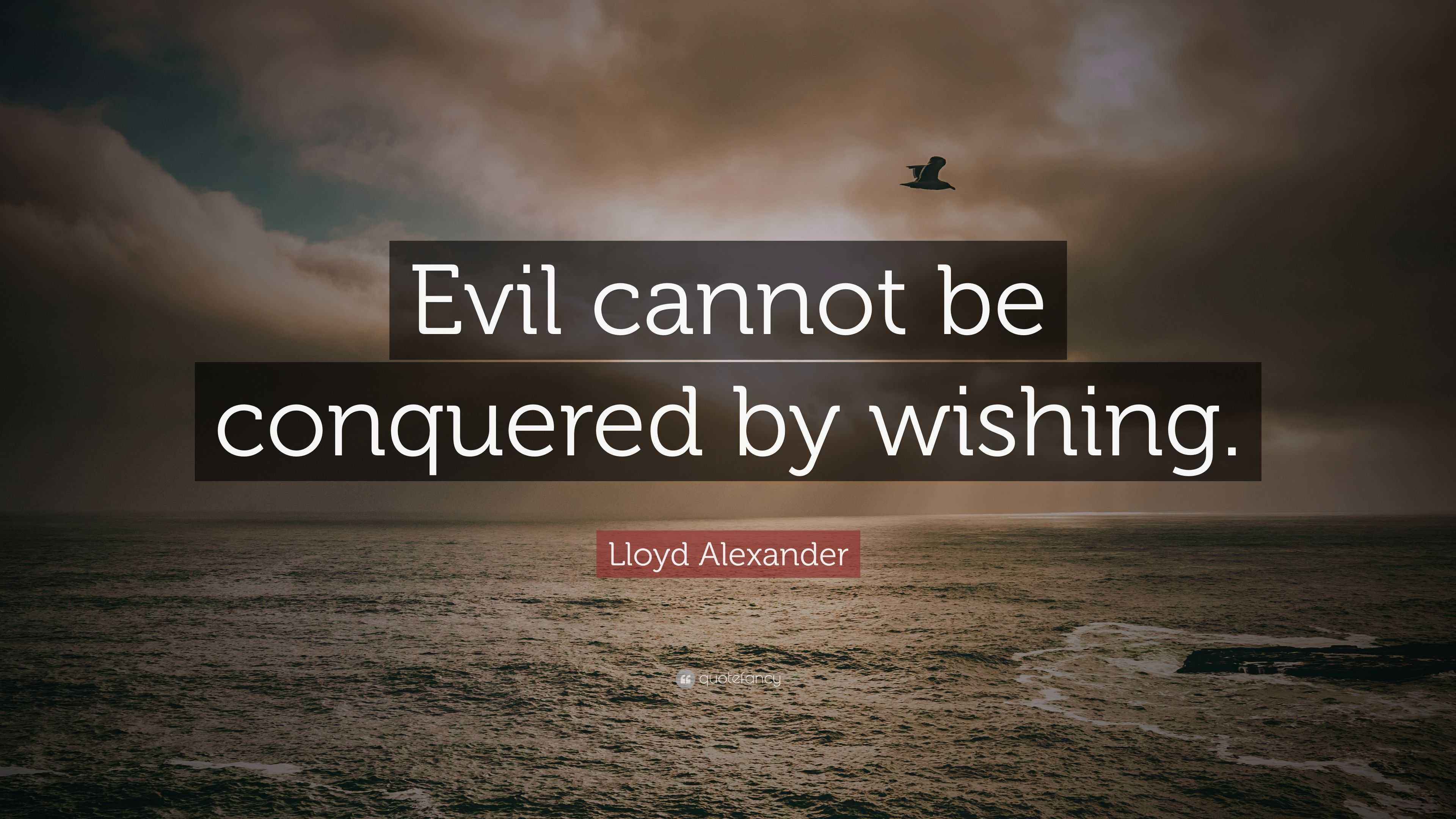 Lloyd Alexander Quote: “Evil cannot be conquered by wishing.”