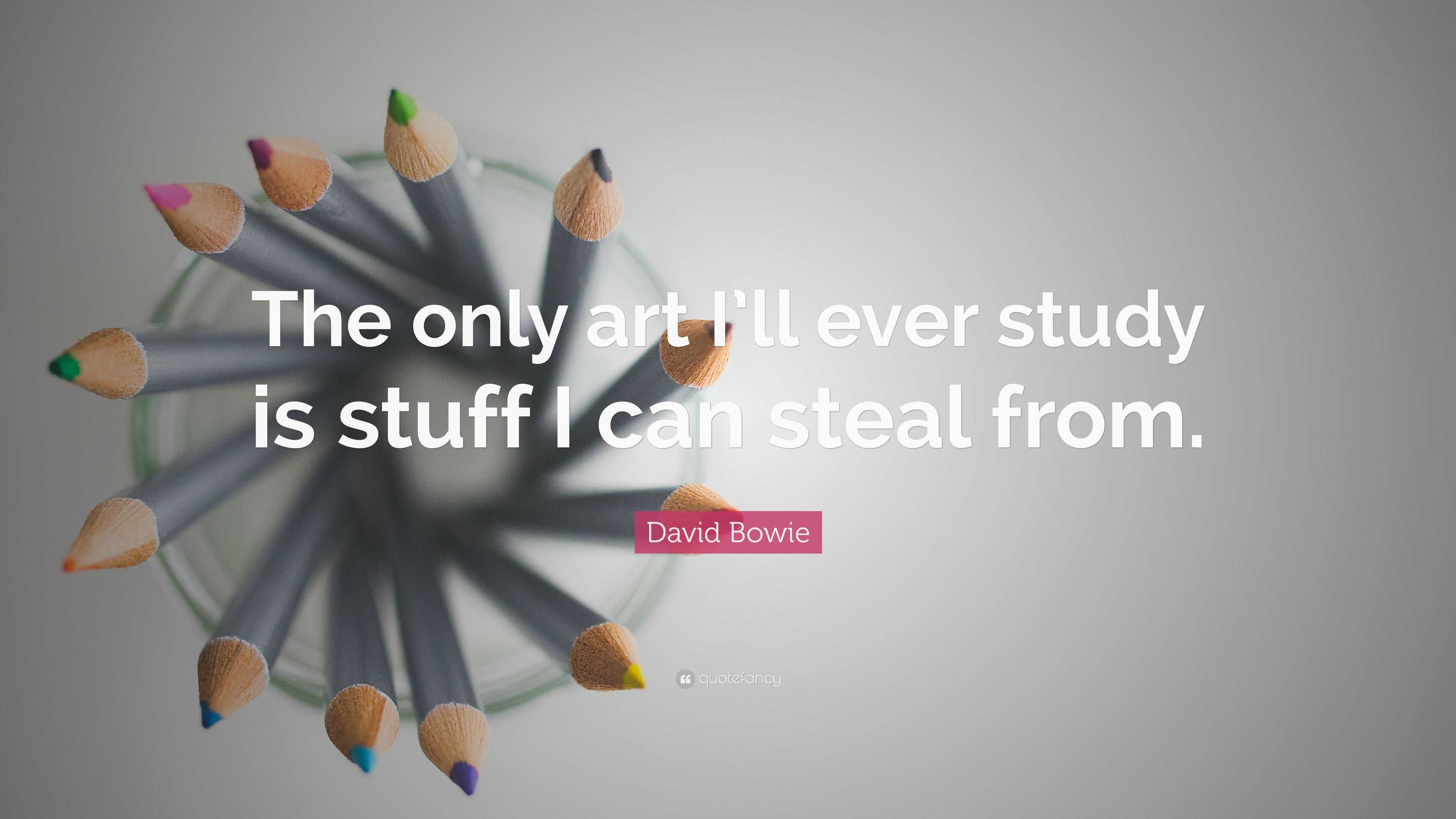 David Bowie Quote: “The only art I’ll ever study is stuff I can steal ...