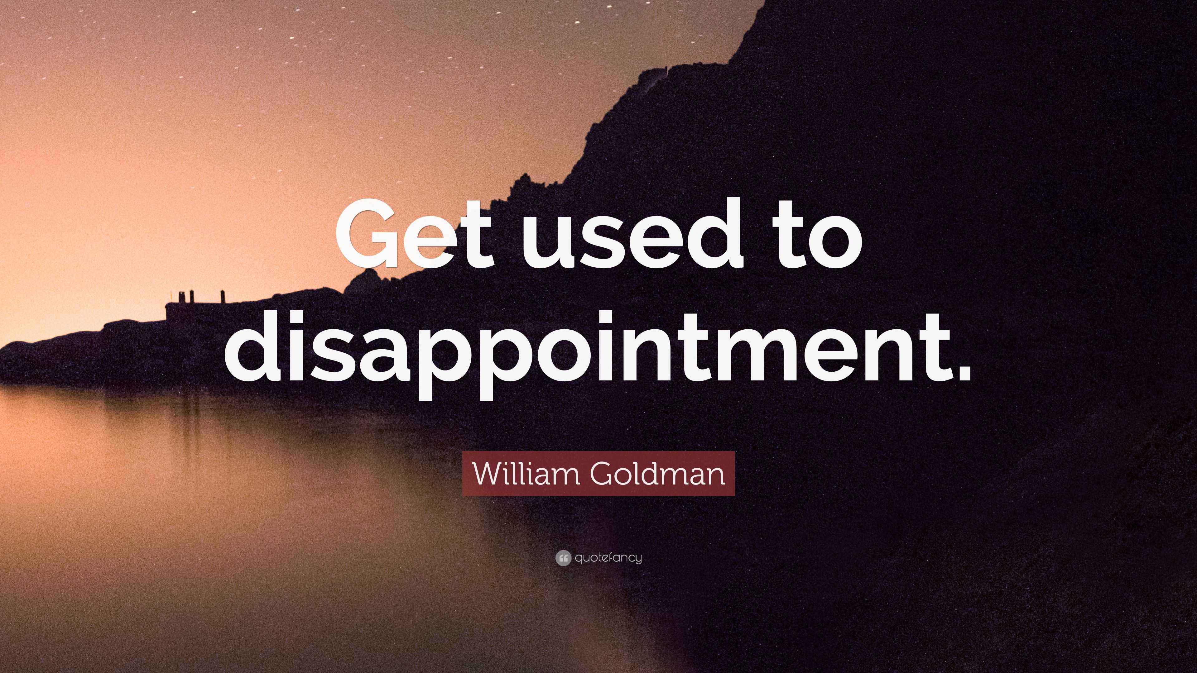 William Goldman Quote: “Get used to disappointment.”